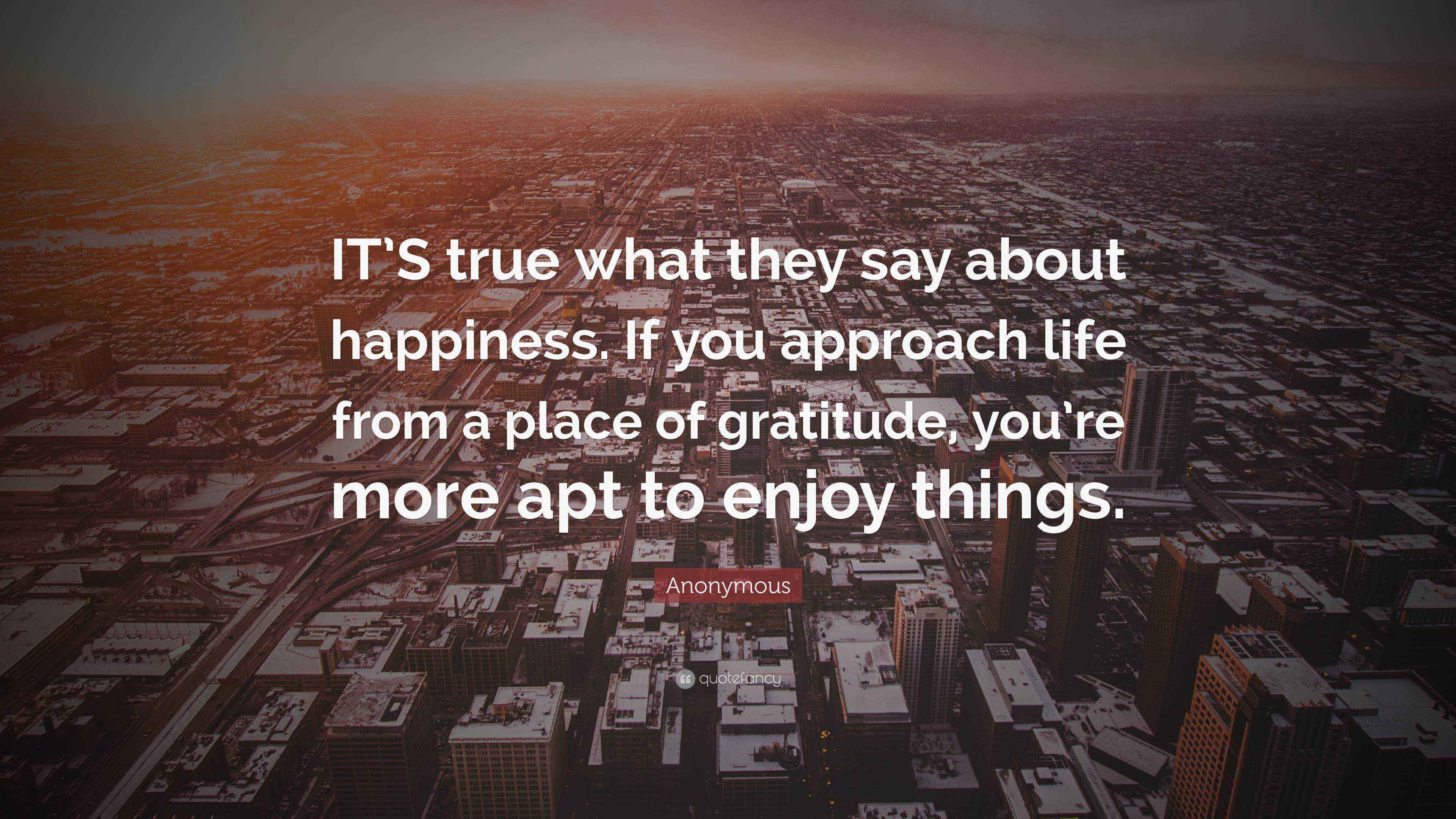 Anonymous Quote: “IT’S true what they say about happiness. If you ...
