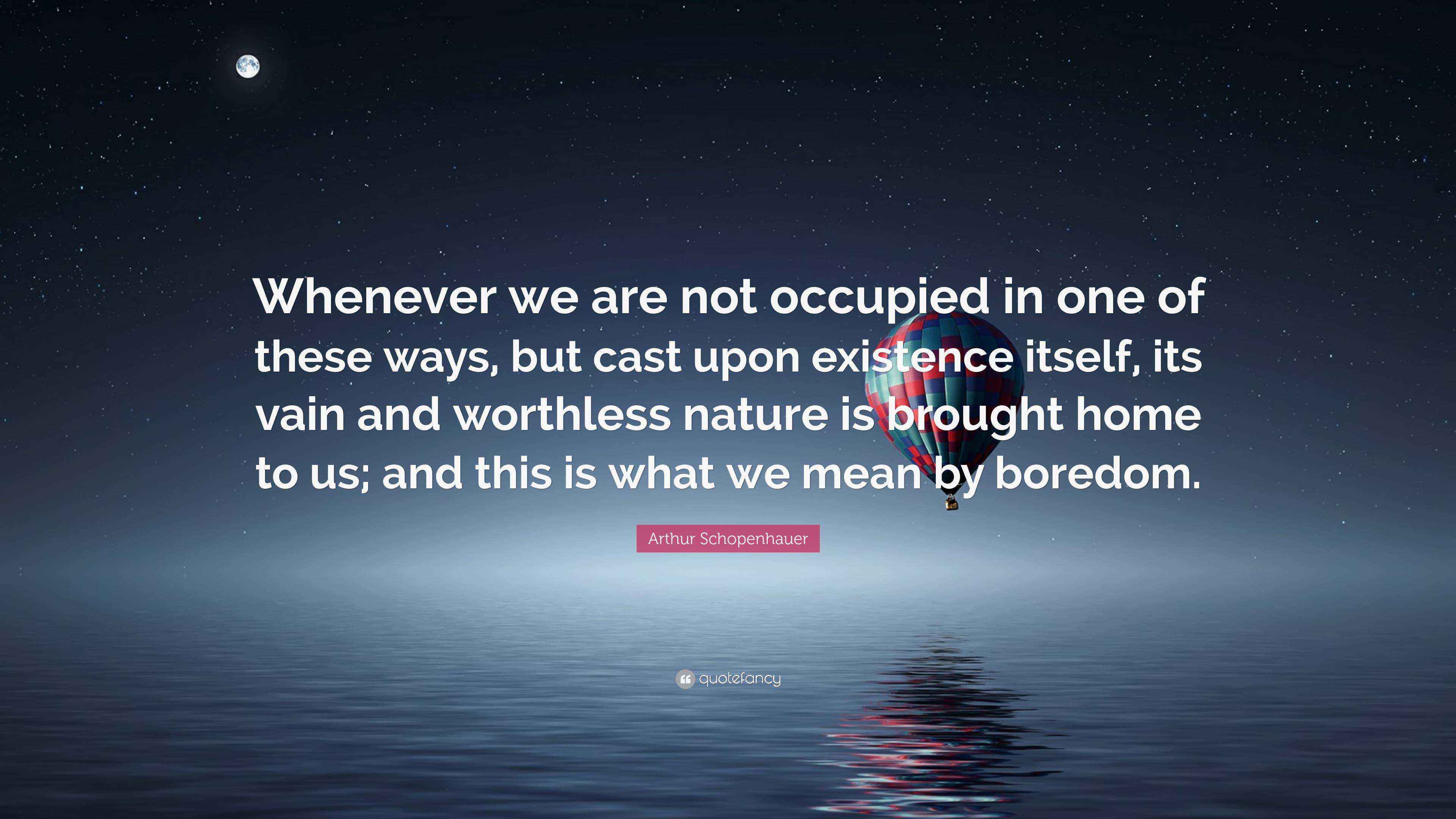 Arthur Schopenhauer Quote: “Whenever we are not occupied in one of ...