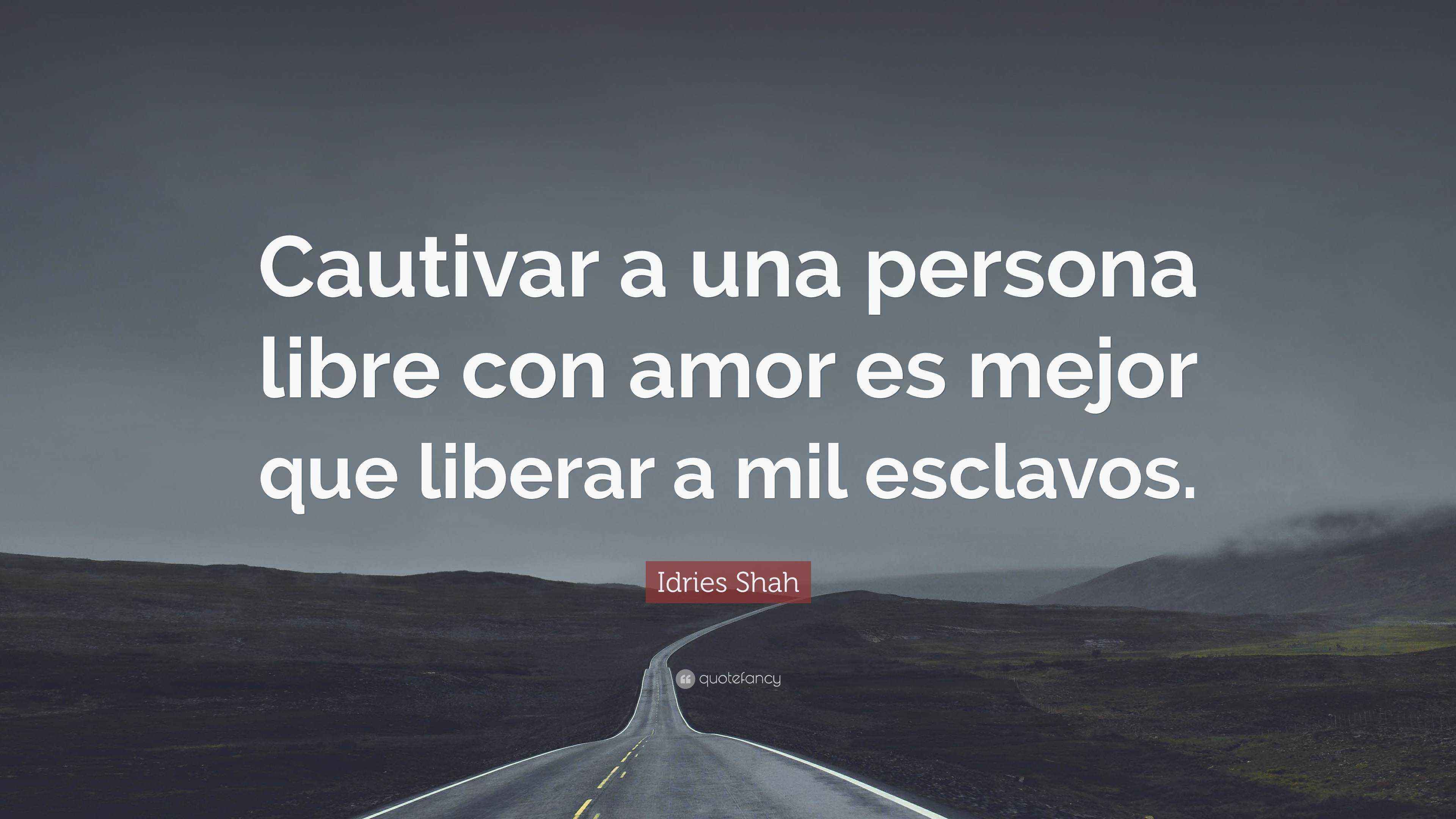 Idries Shah Quote: “Cautivar a una persona libre con amor es mejor que ...