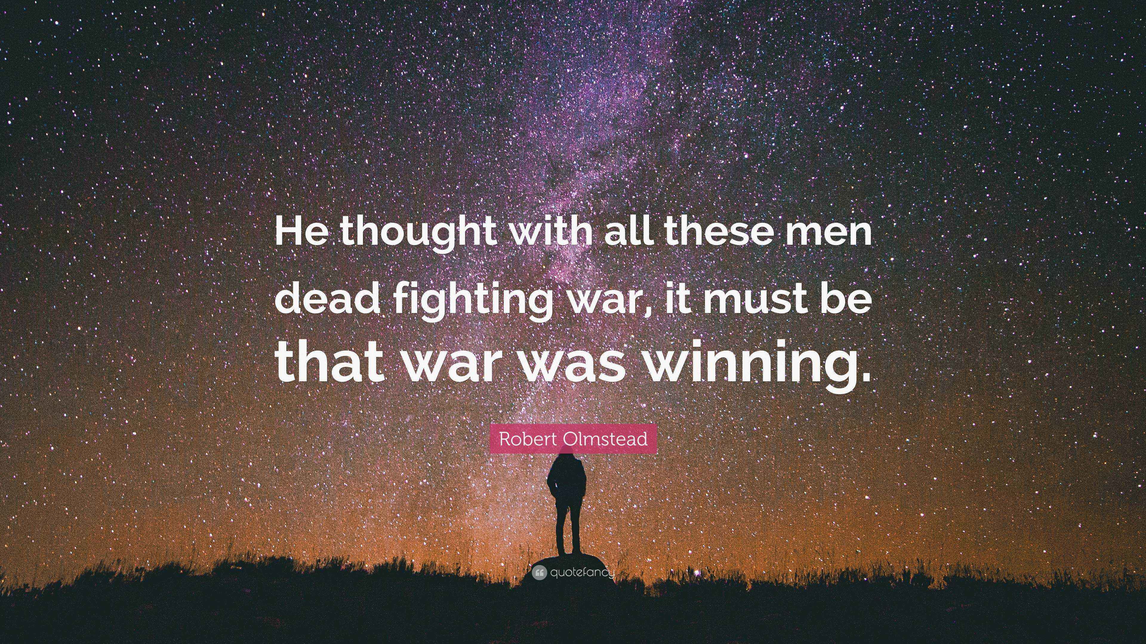Robert Olmstead Quote: “He thought with all these men dead fighting war ...