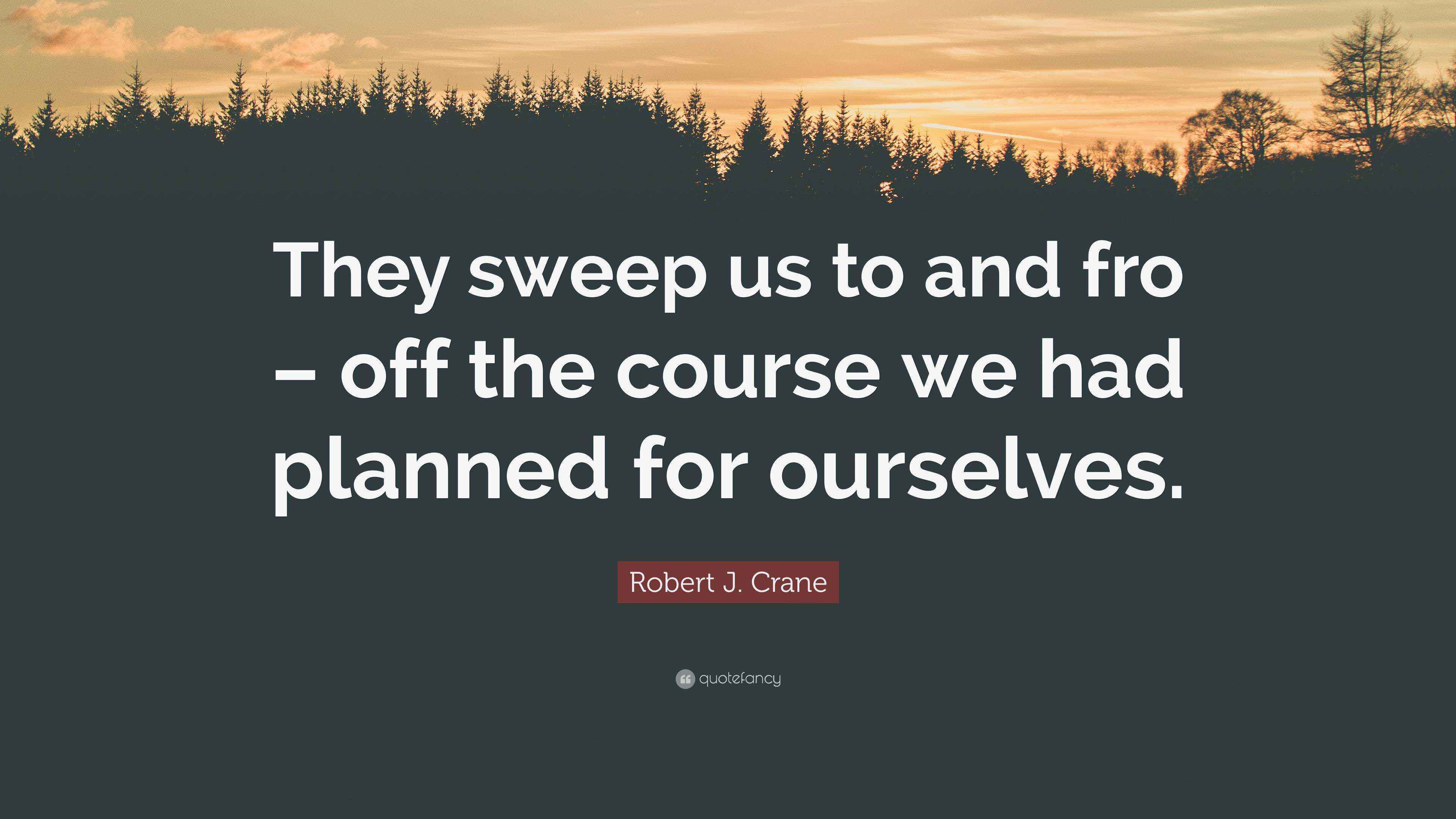 Robert J. Crane Quote: “They sweep us to and fro – off the course we ...
