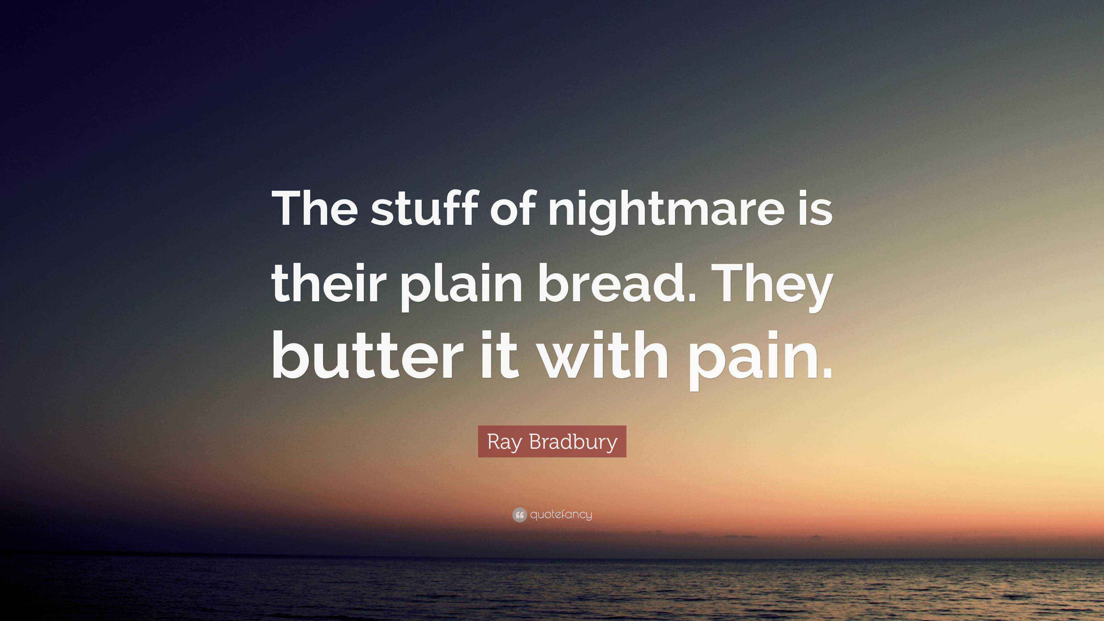 Ray Bradbury Quote: “The stuff of nightmare is their plain bread. They ...