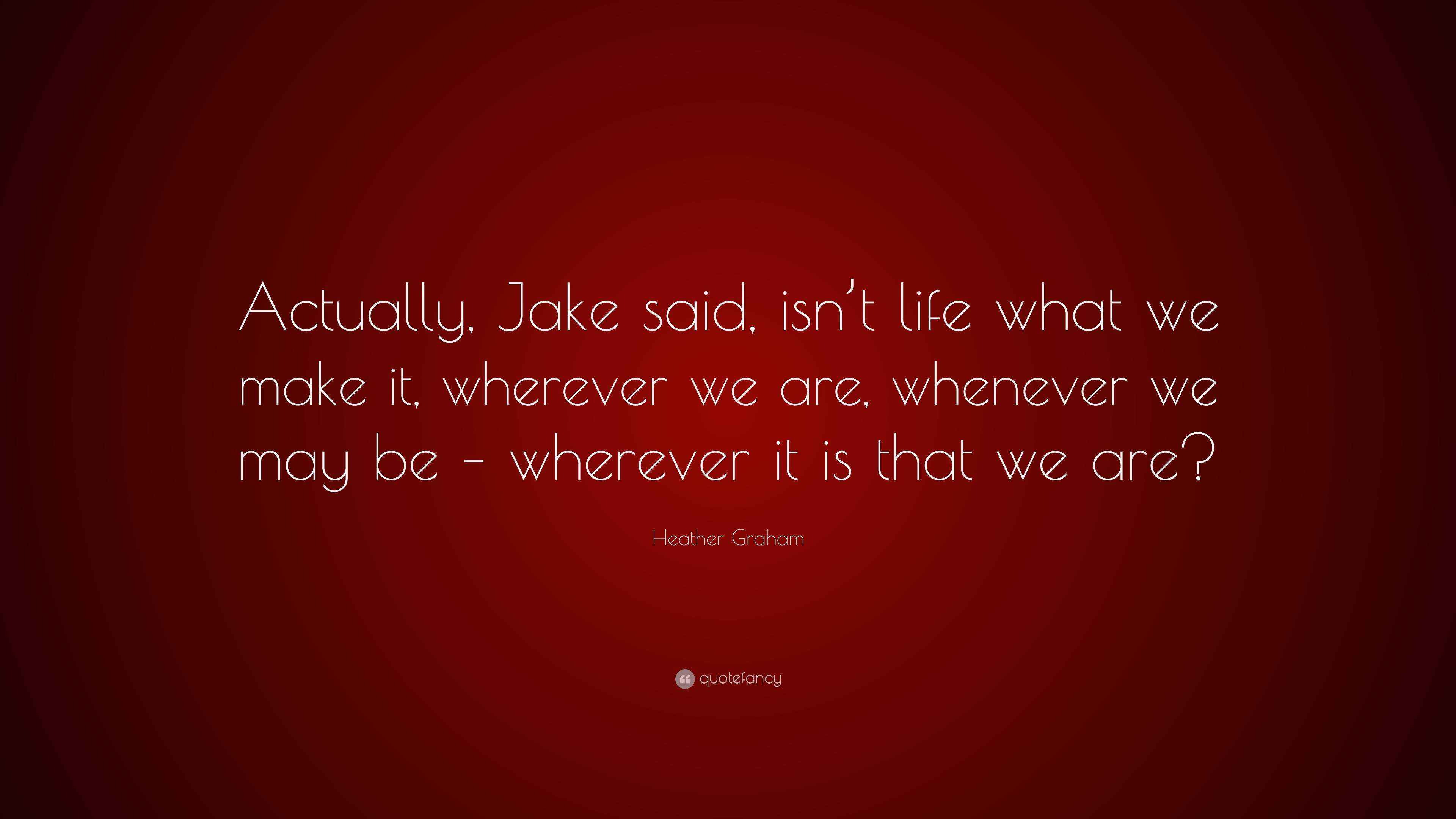Heather Graham Quote: “Actually, Jake said, isn’t life what we make it ...