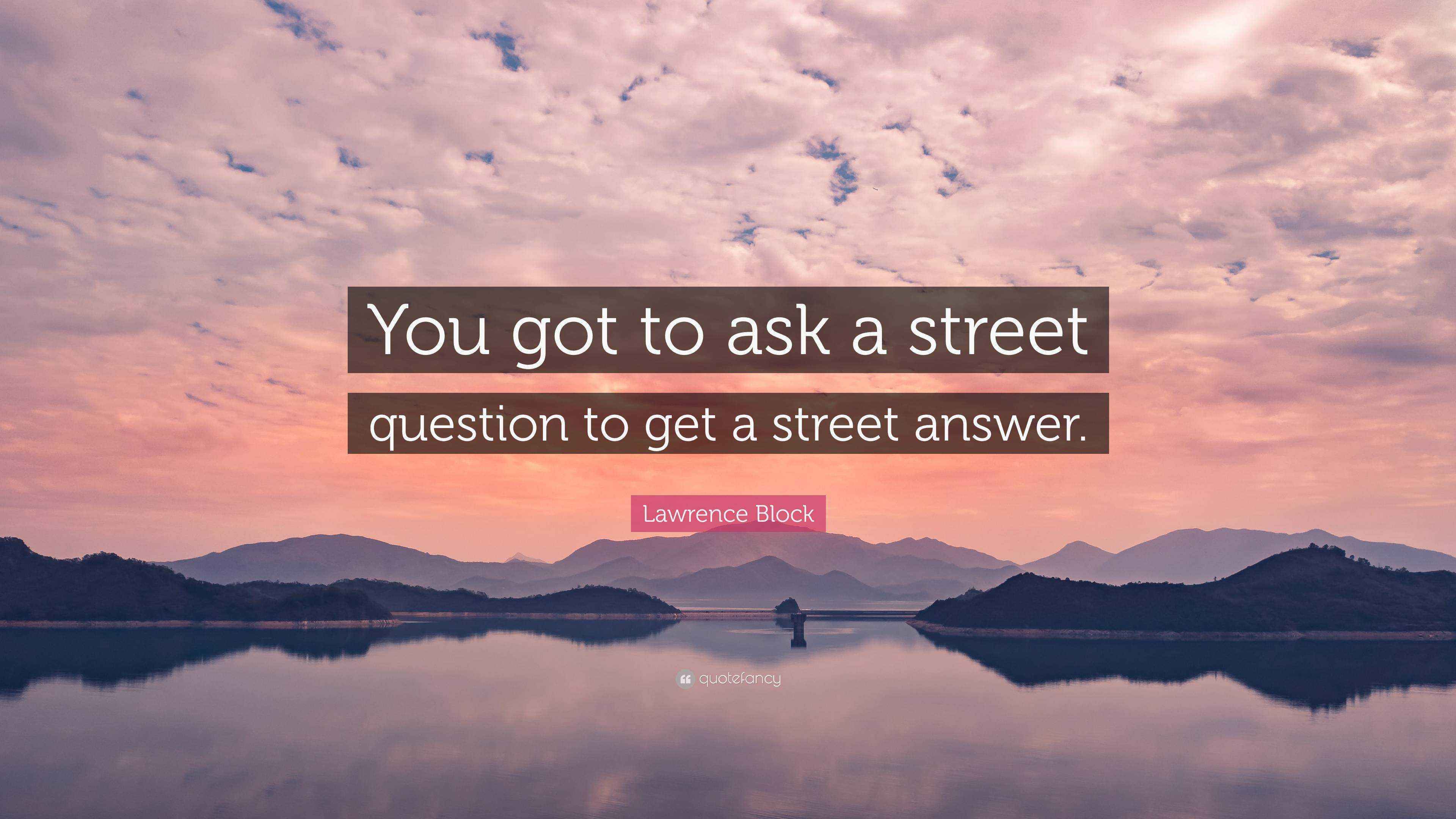 Lawrence Block Quote: “You got to ask a street question to get a street ...