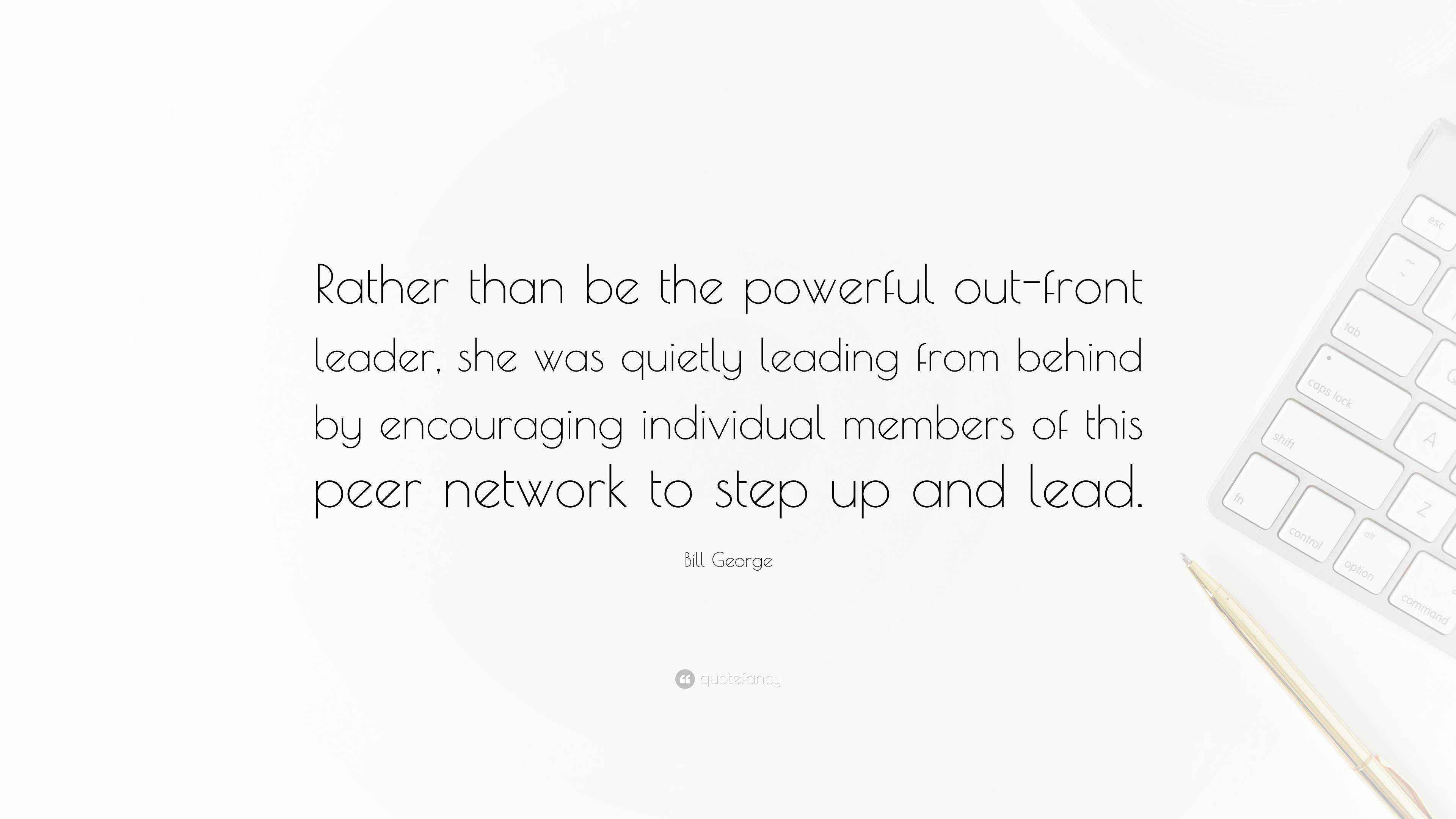 Bill George Quote: “Rather than be the powerful out-front leader, she ...