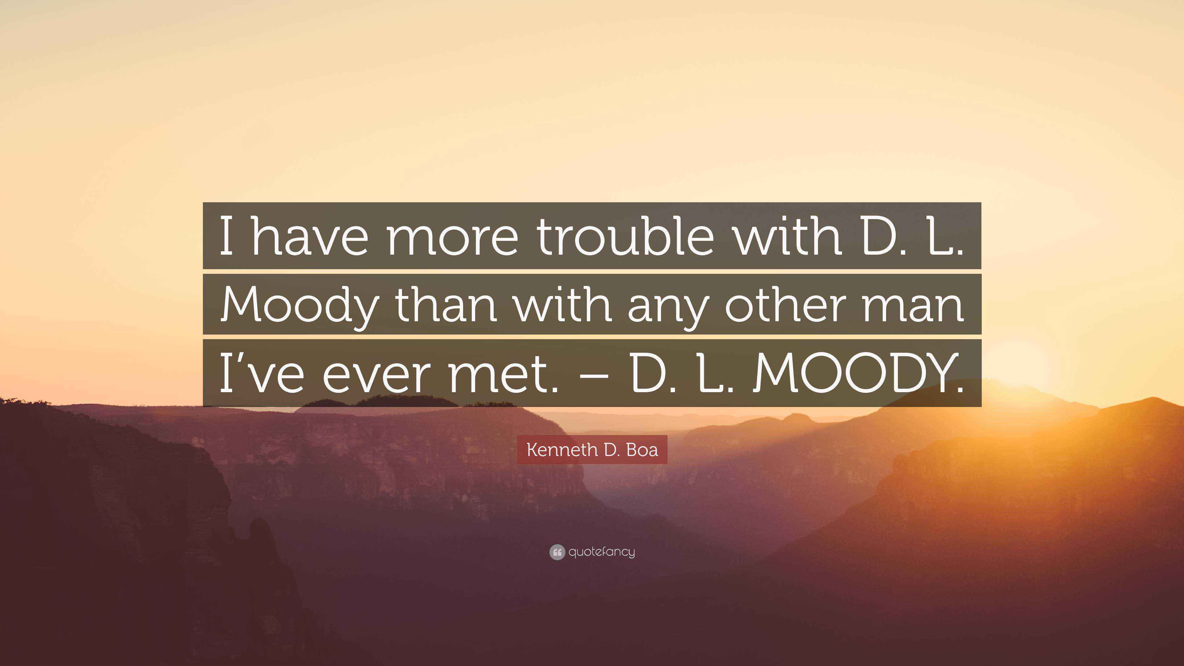 Kenneth D. Boa Quote: “I have more trouble with D. L. Moody than with ...
