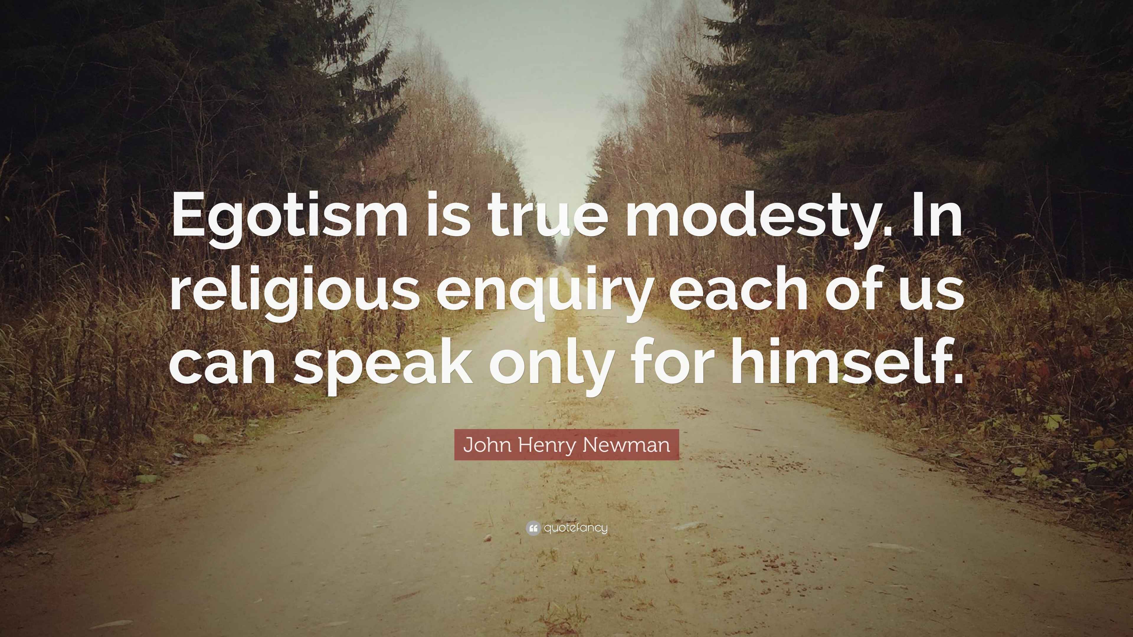 John Henry Newman Quote: “Egotism is true modesty. In religious enquiry ...