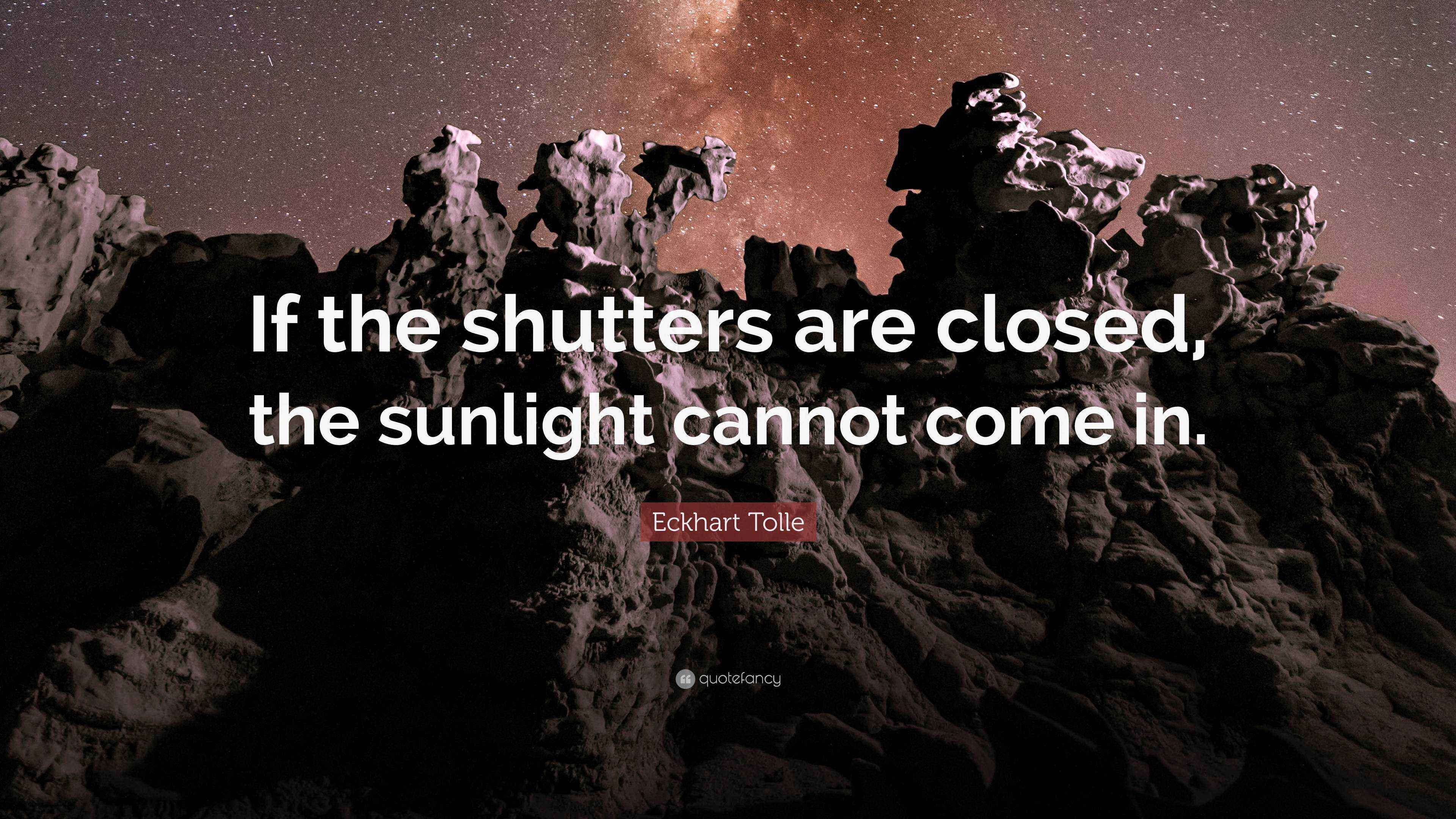 Eckhart Tolle Quote: “If the shutters are closed, the sunlight cannot ...