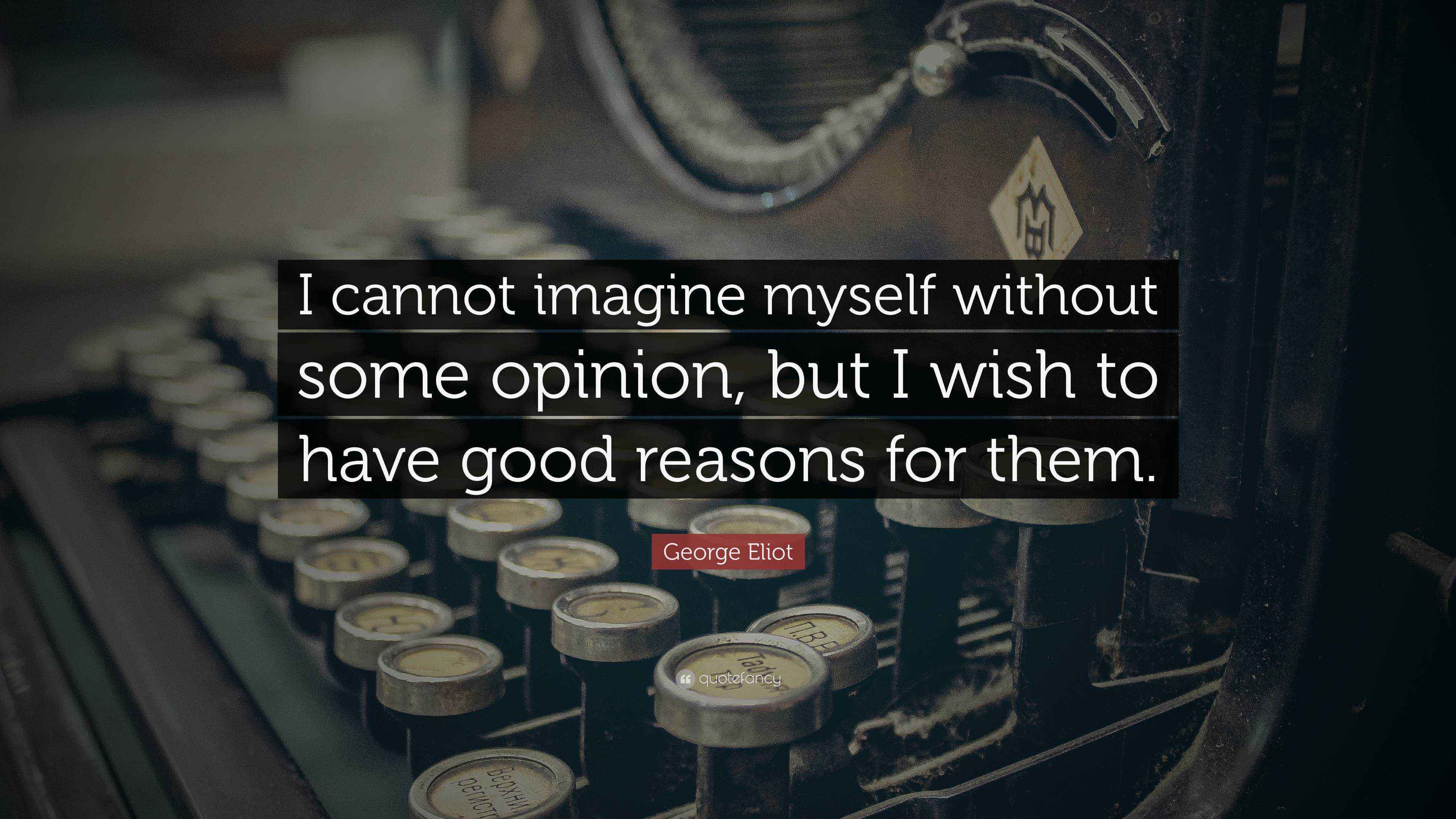 George Eliot Quote: “I cannot imagine myself without some opinion, but ...