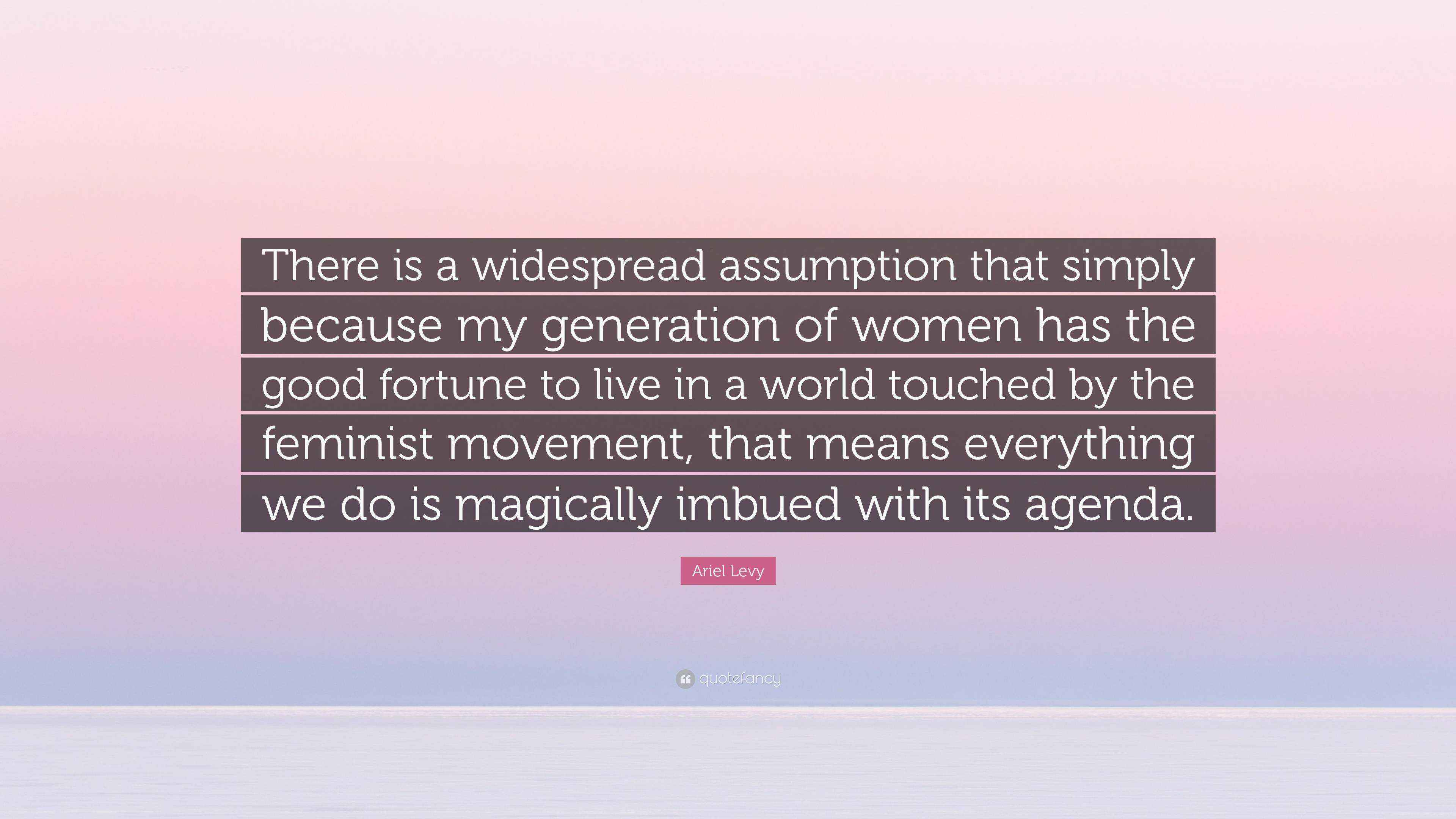 Ariel Levy Quote: “There is a widespread assumption that simply because ...