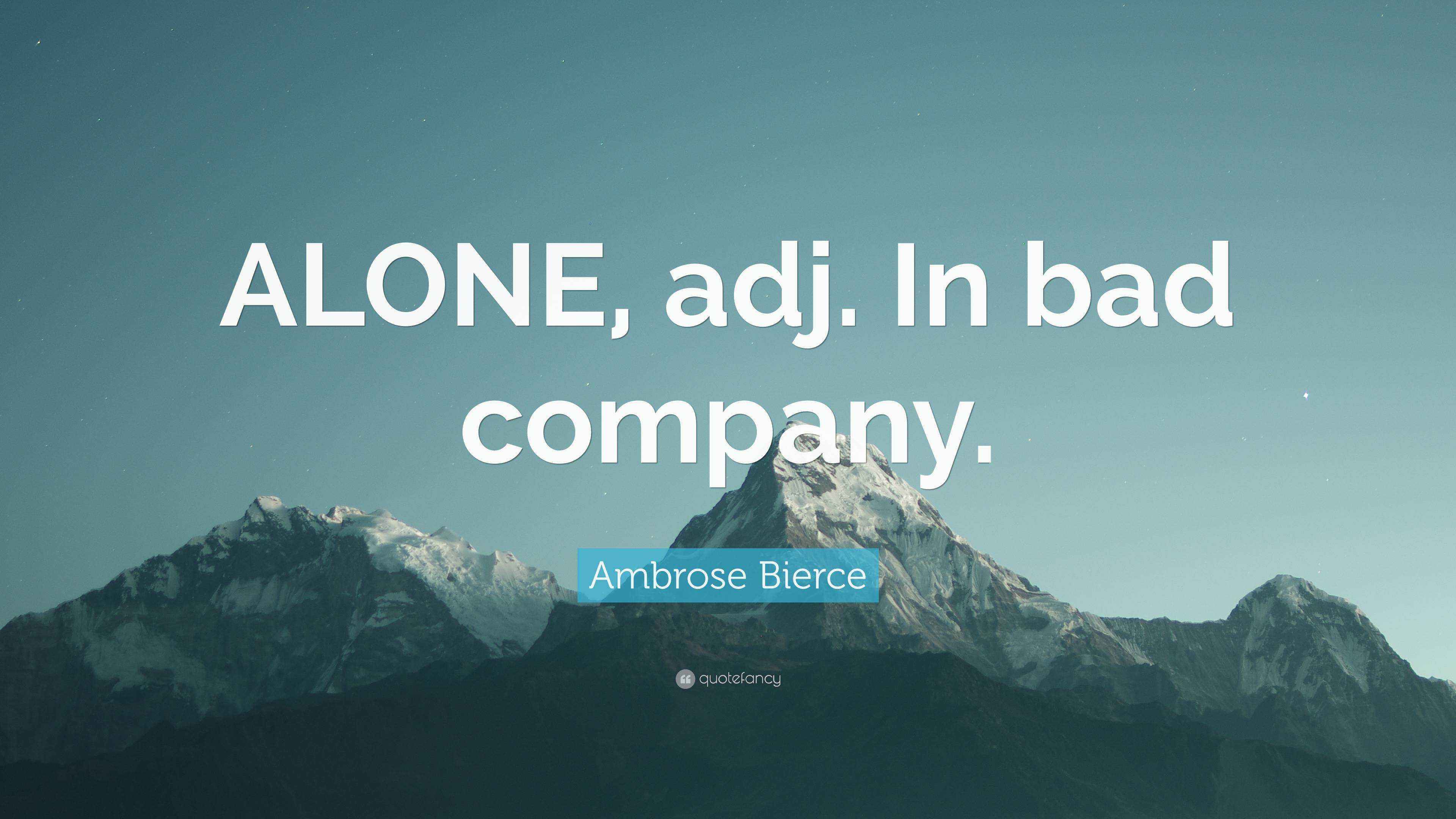 Ambrose Bierce Quote: “ALONE, adj. In bad company.”