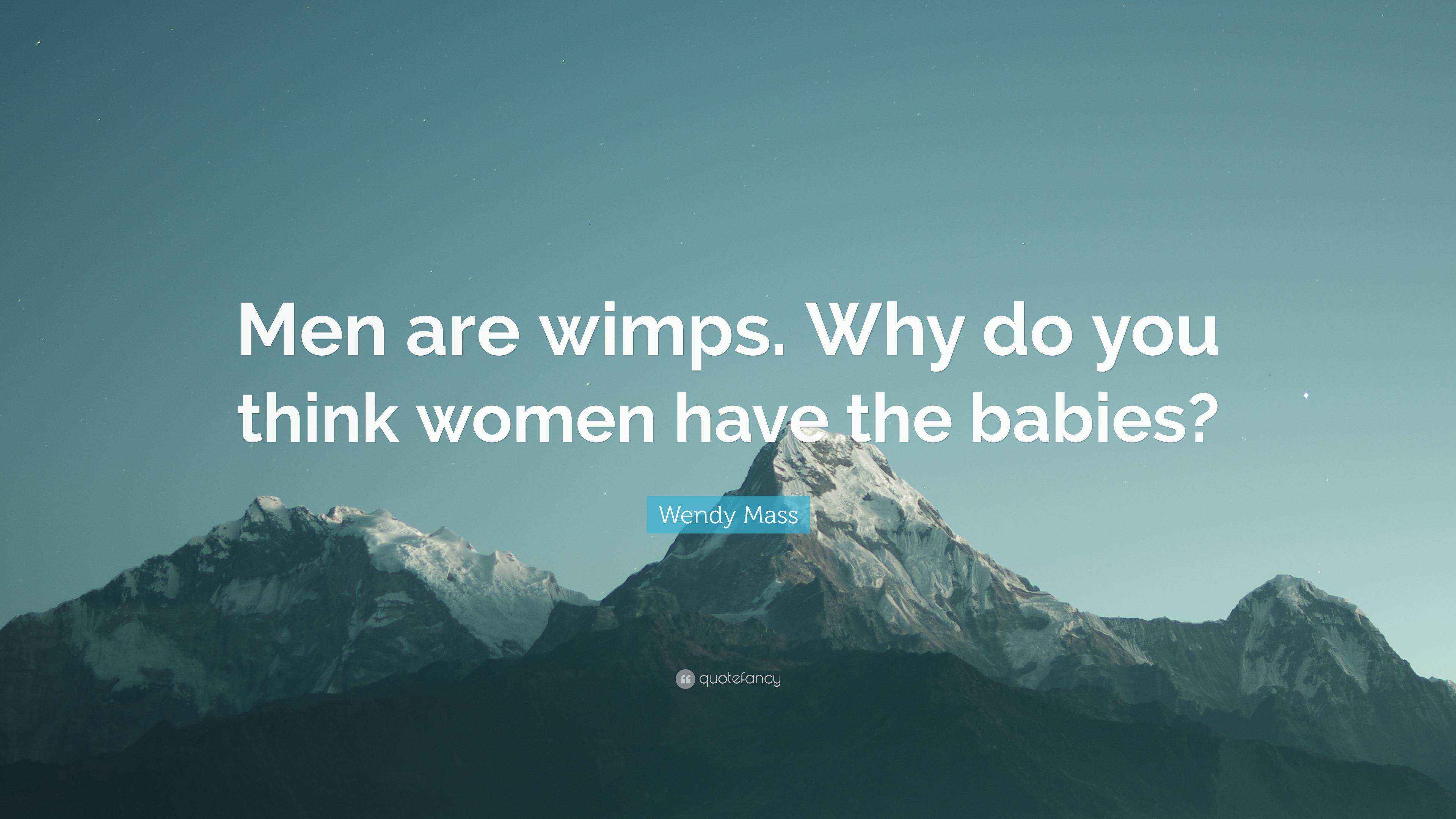 Wendy Mass Quote: “Men are wimps. Why do you think women have the babies?”