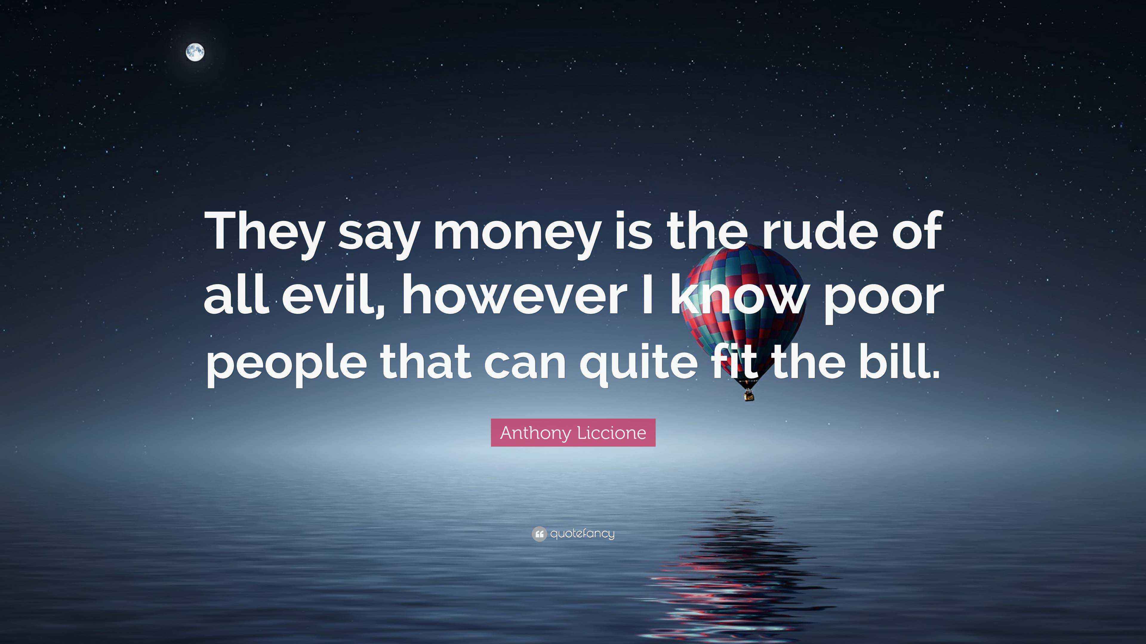 Anthony Liccione Quote: “They say money is the rude of all evil ...