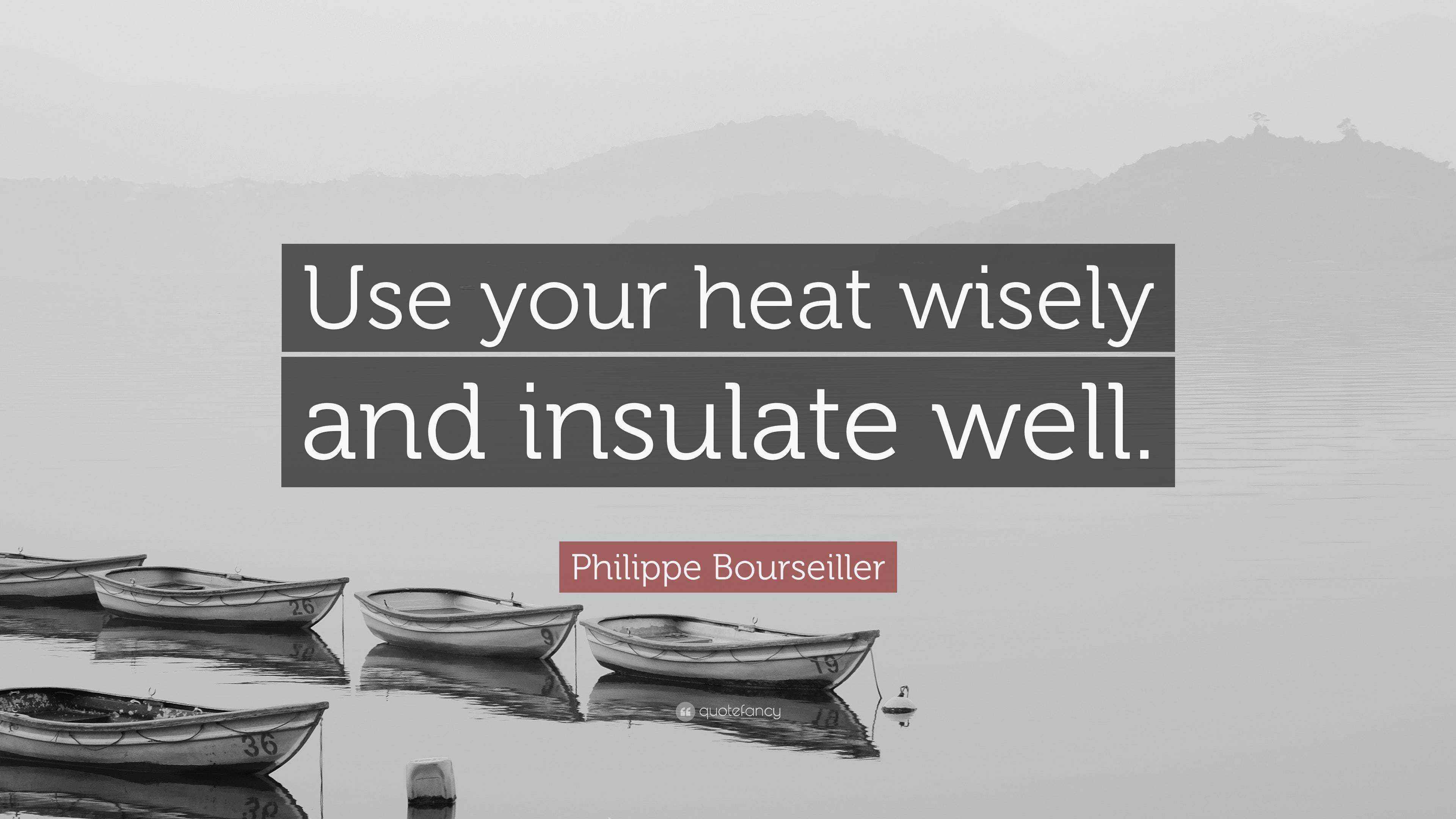 Philippe Bourseiller Quote: “Use your heat wisely and insulate well.”