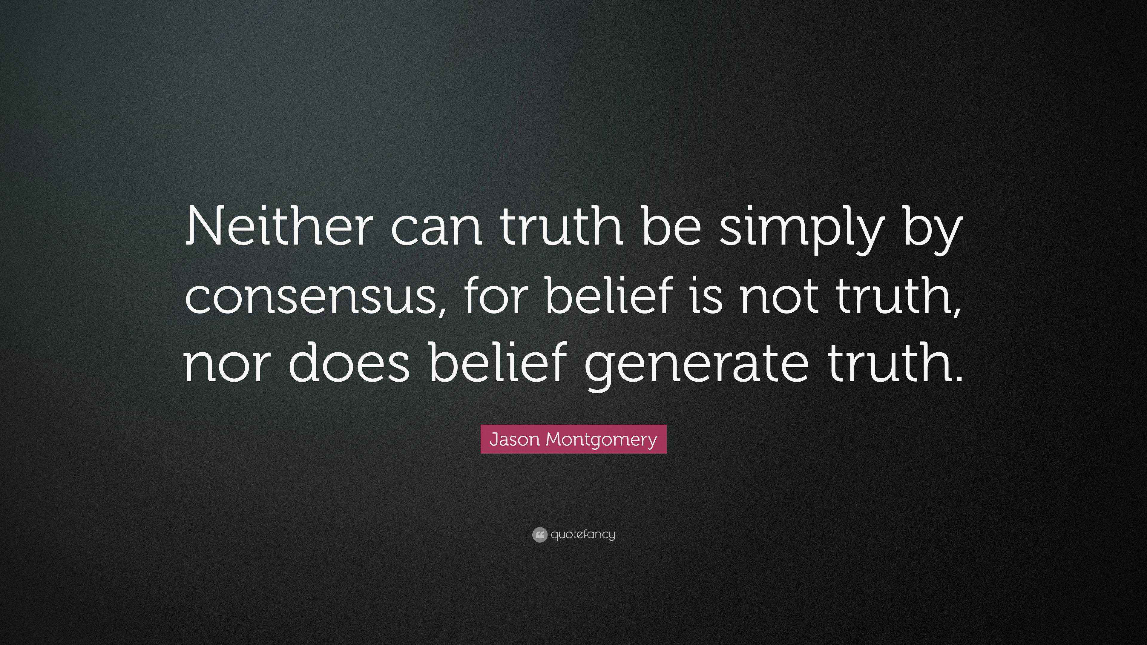 Jason Montgomery Quote: “Neither can truth be simply by consensus, for ...