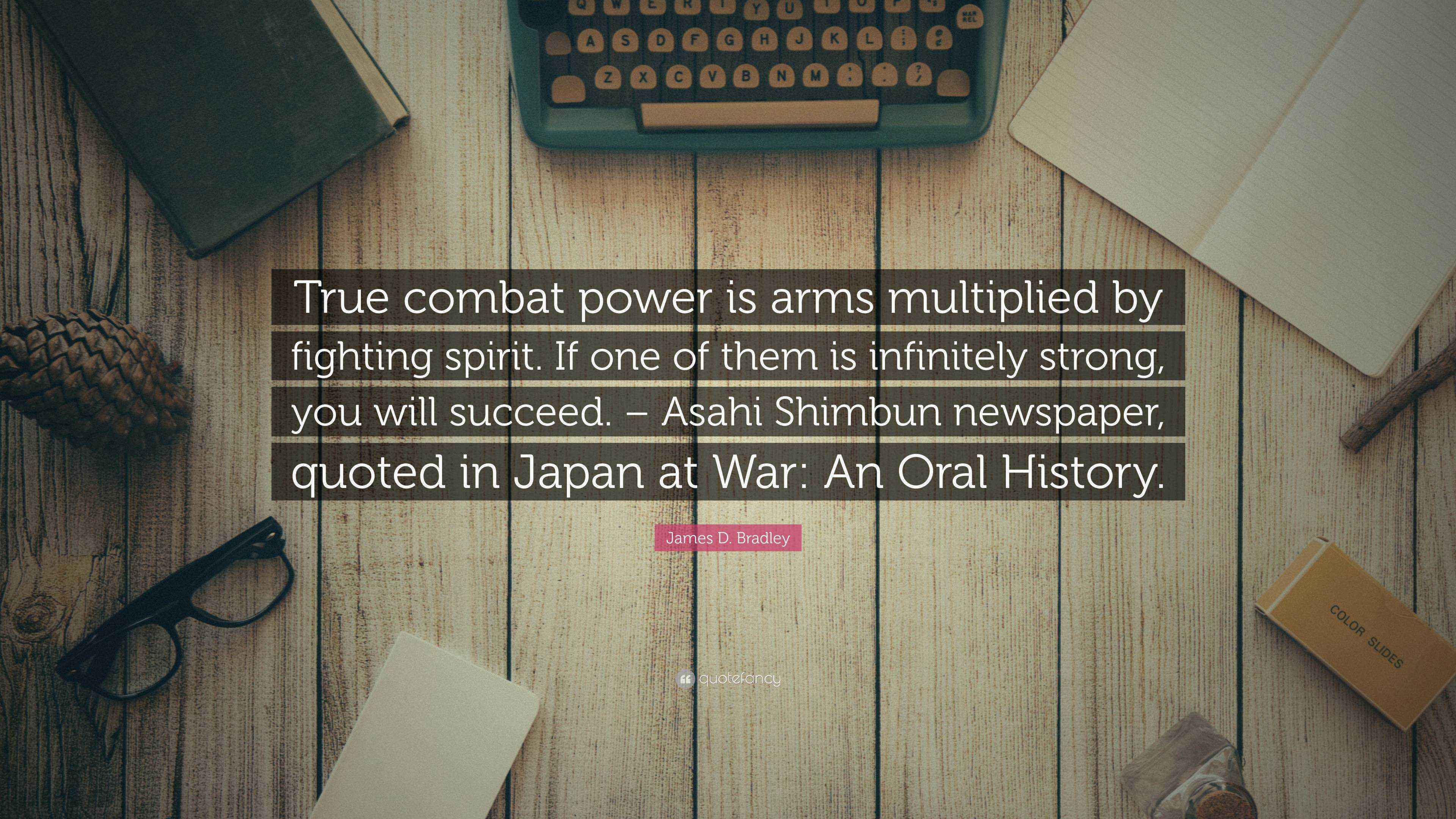 James D. Bradley Quote: “True combat power is arms multiplied by ...