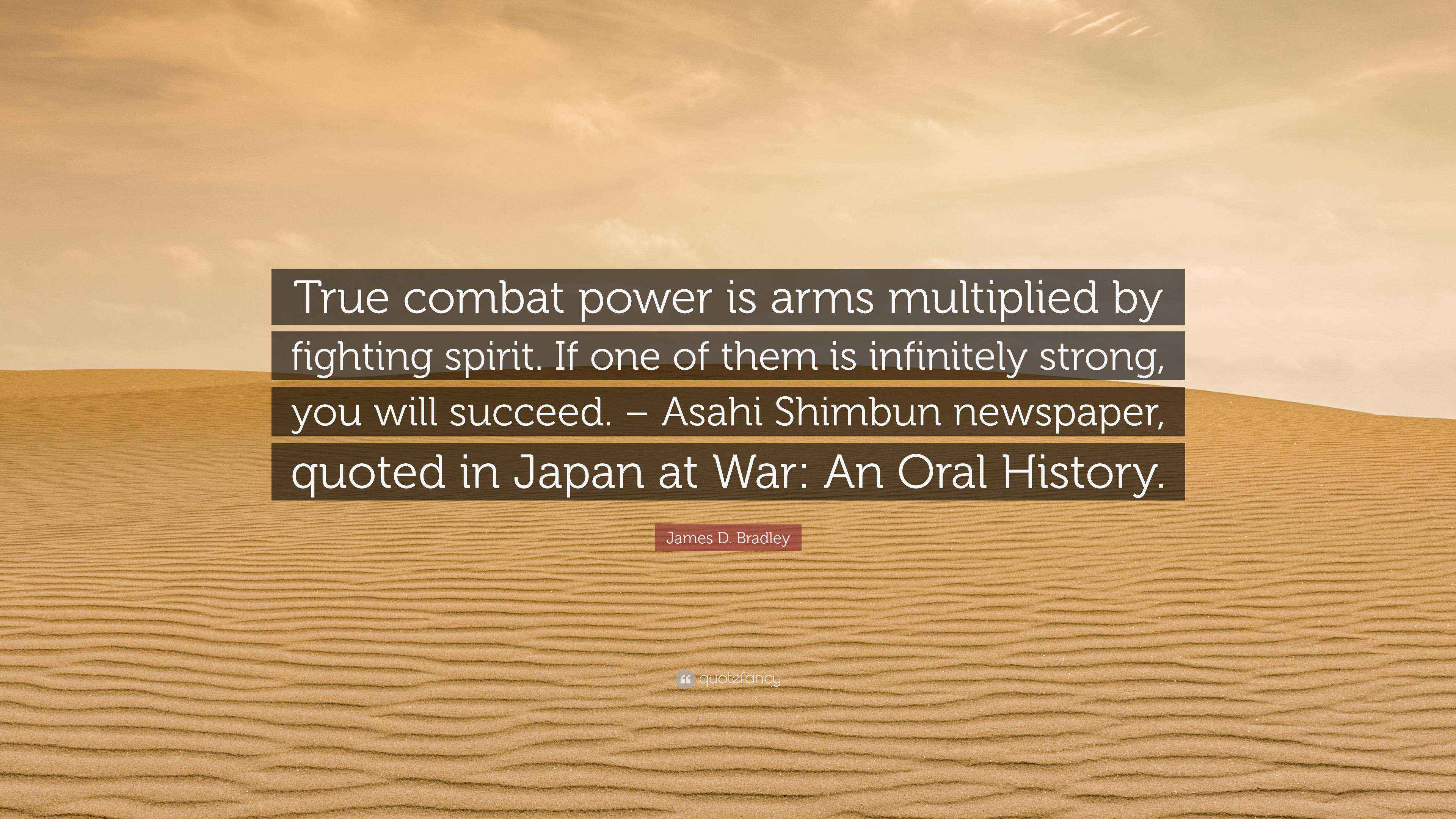 James D. Bradley Quote: “True combat power is arms multiplied by ...