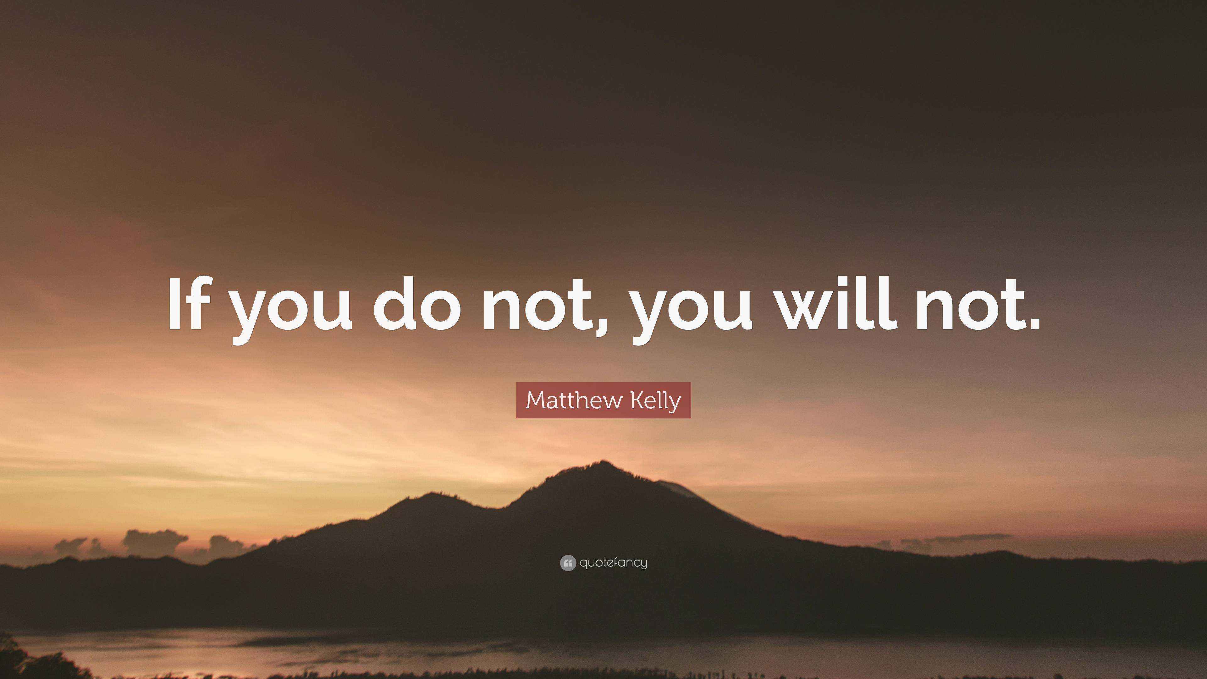 Matthew Kelly Quote: “If you do not, you will not.”