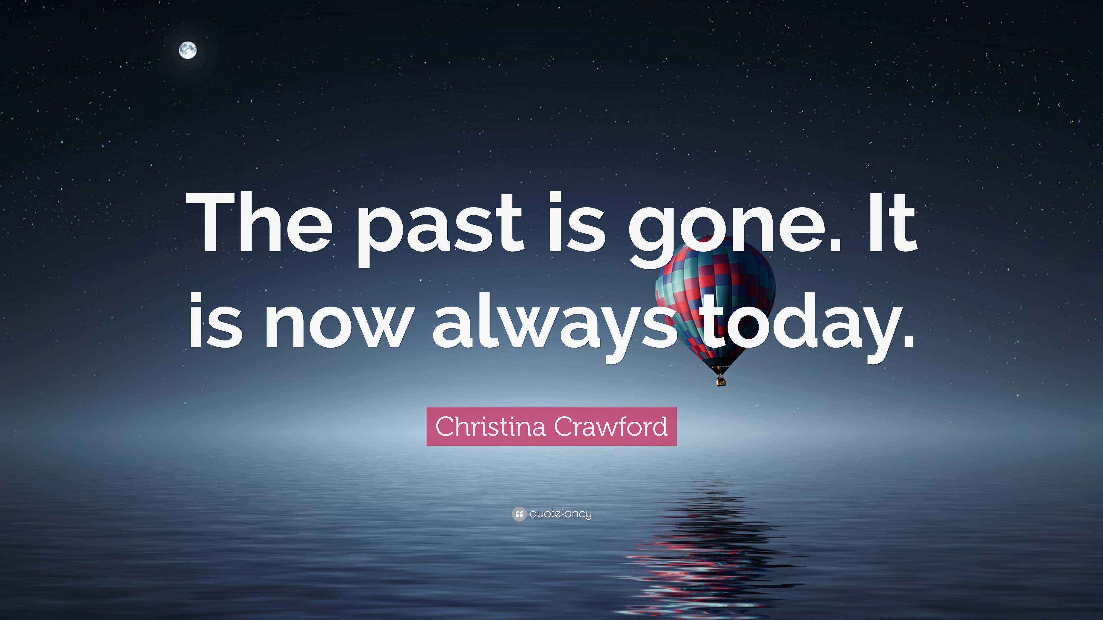 Christina Crawford Quote: “The past is gone. It is now always today.”
