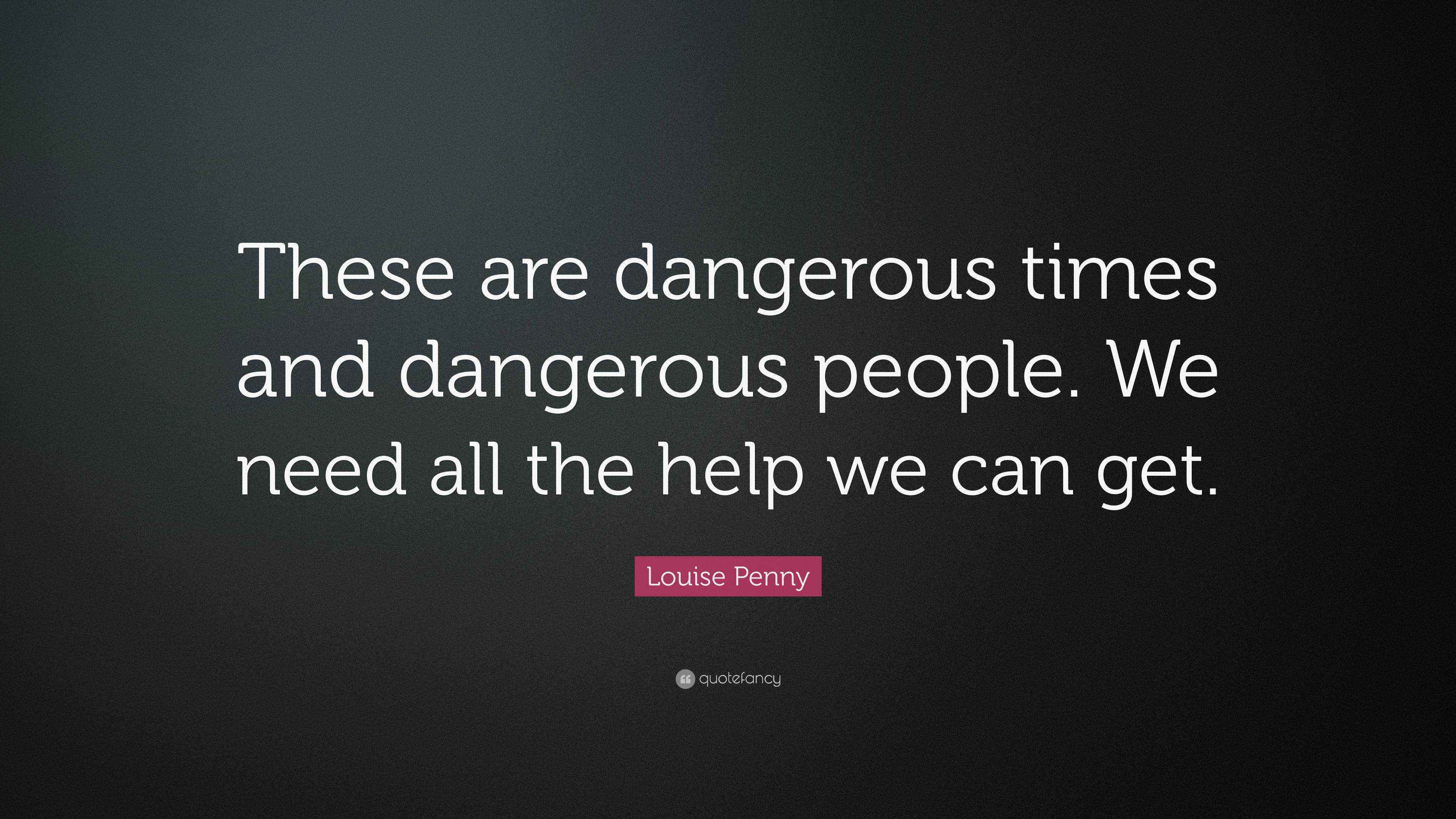 Louise Penny Quote: “These are dangerous times and dangerous people. We ...