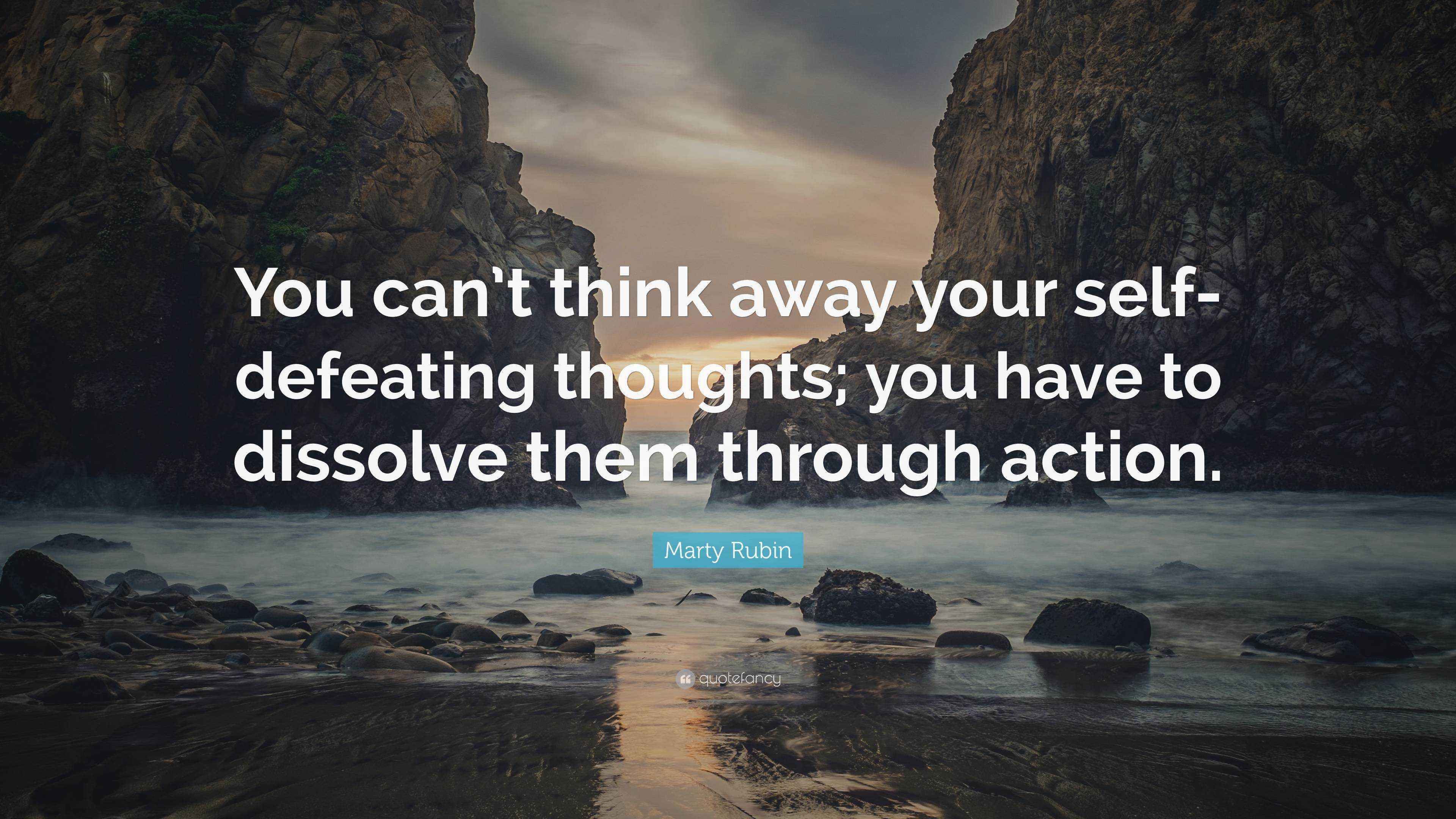 Marty Rubin Quote: “You can’t think away your self-defeating thoughts ...