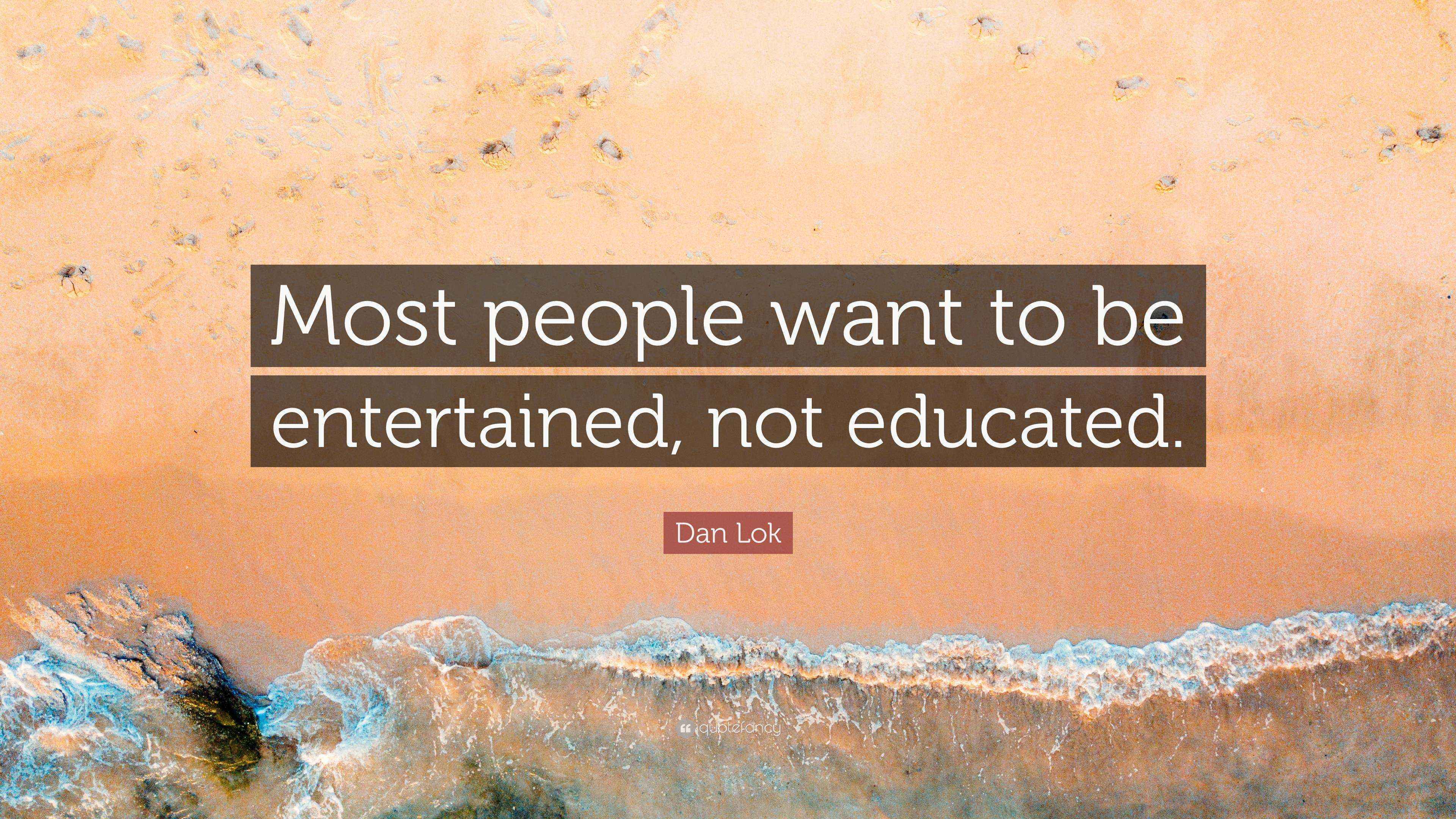 Dan Lok Quote: “Most people want to be entertained, not educated.”