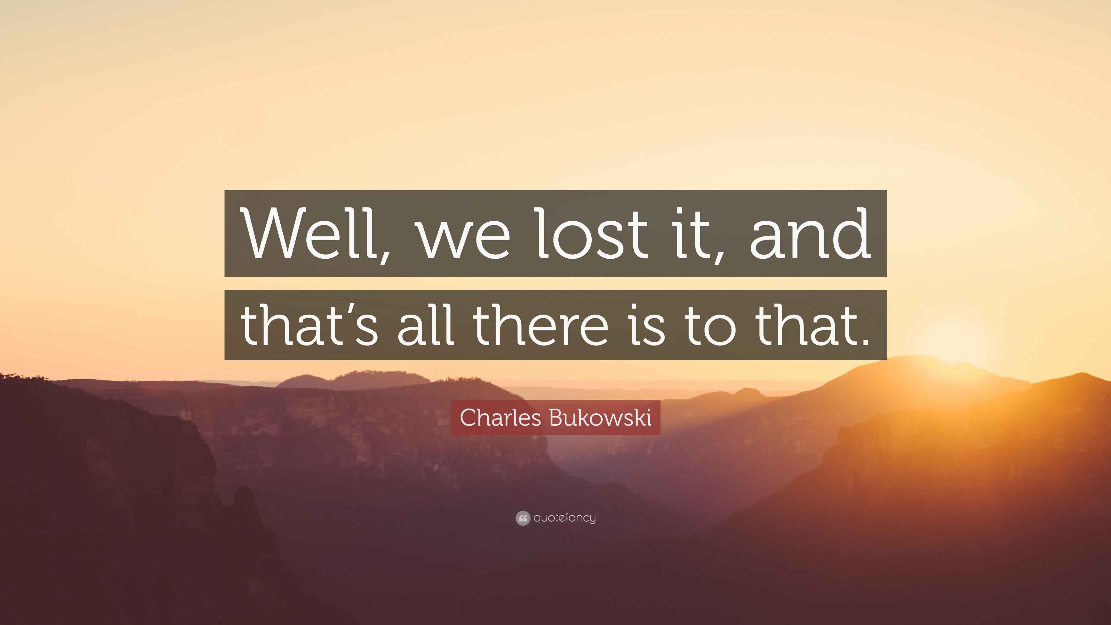Charles Bukowski Quote: “Well, we lost it, and that’s all there is to ...