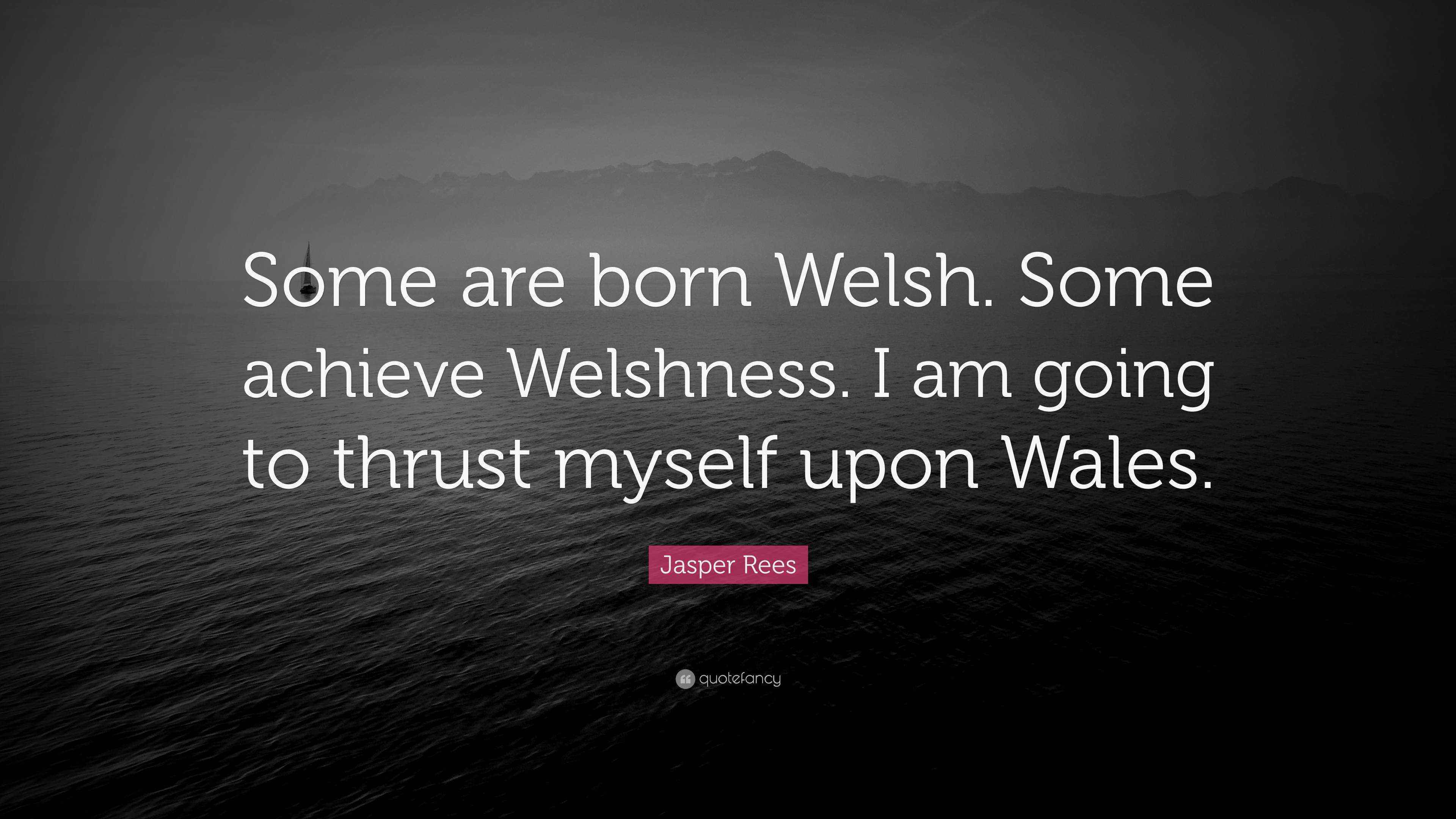 Jasper Rees Quote: “Some are born Welsh. Some achieve Welshness. I am ...