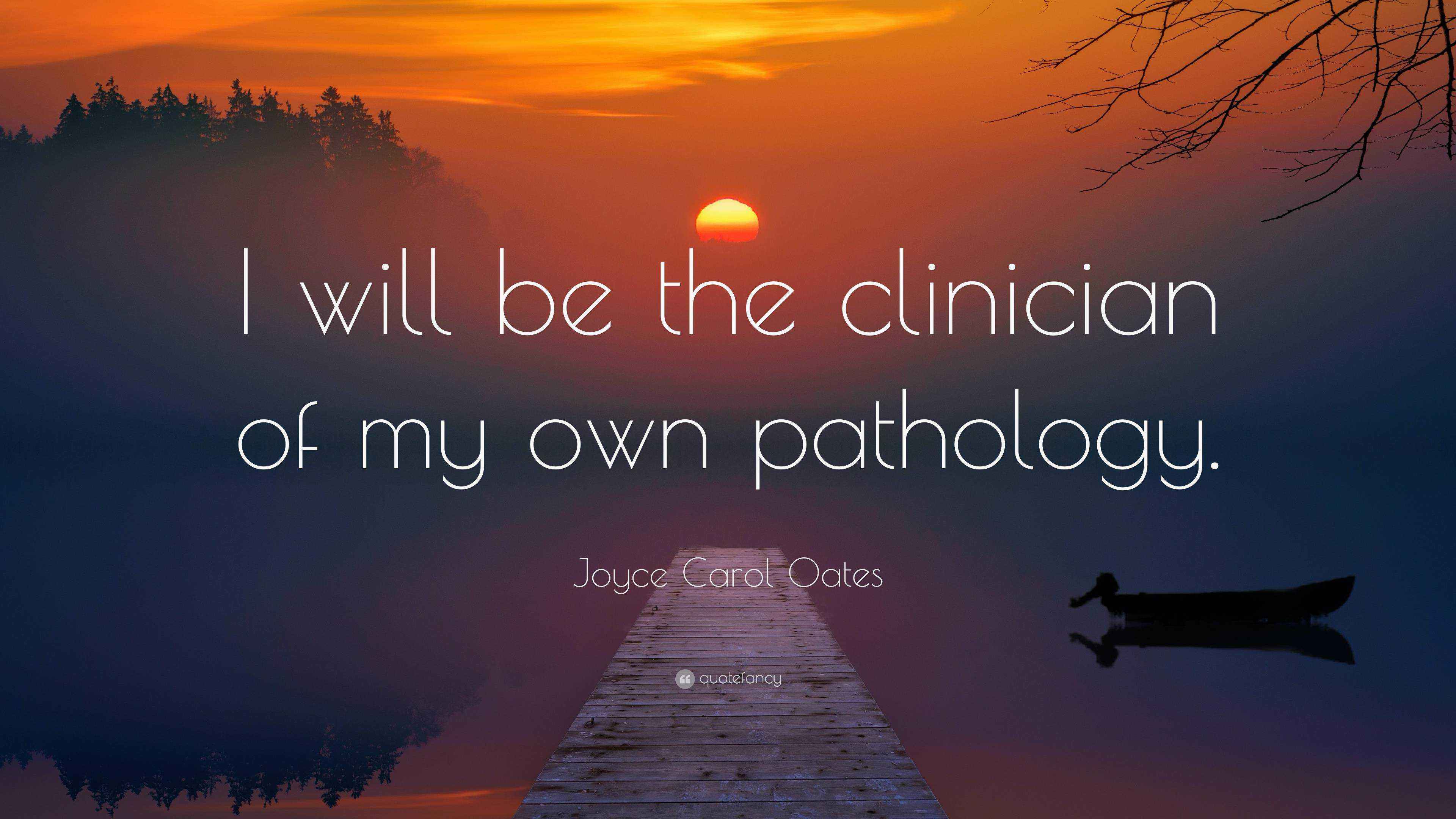 Joyce Carol Oates Quote: “I will be the clinician of my own pathology.”