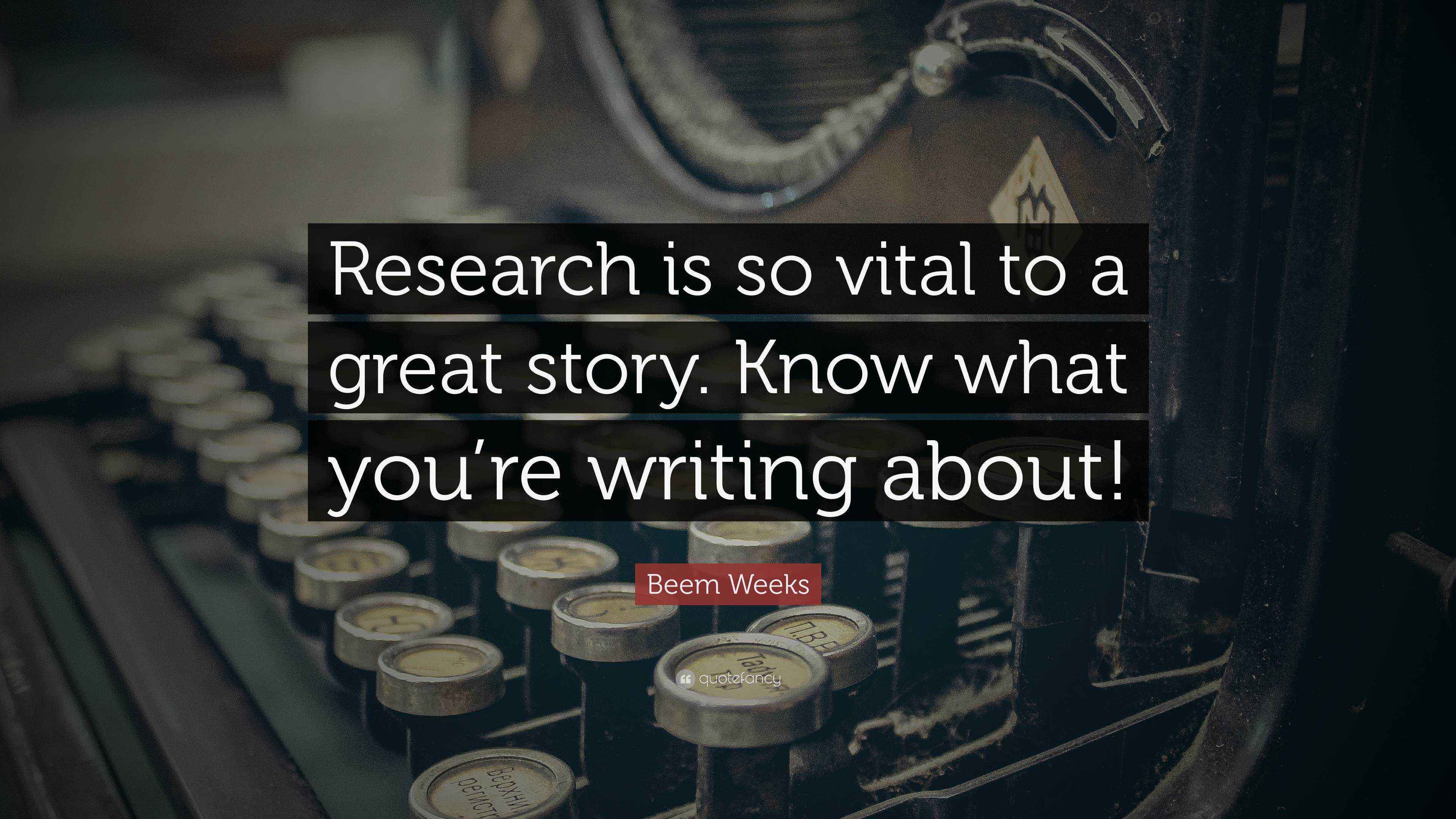 Beem Weeks Quote: “Research is so vital to a great story. Know what you ...