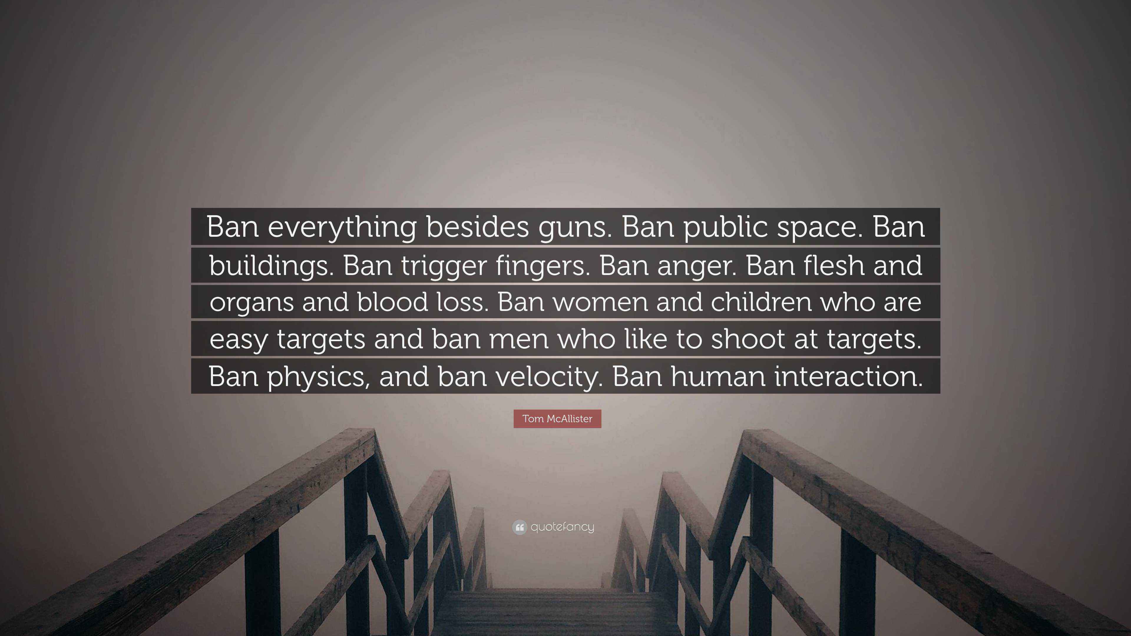 Tom McAllister Quote: “Ban everything besides guns. Ban public space ...
