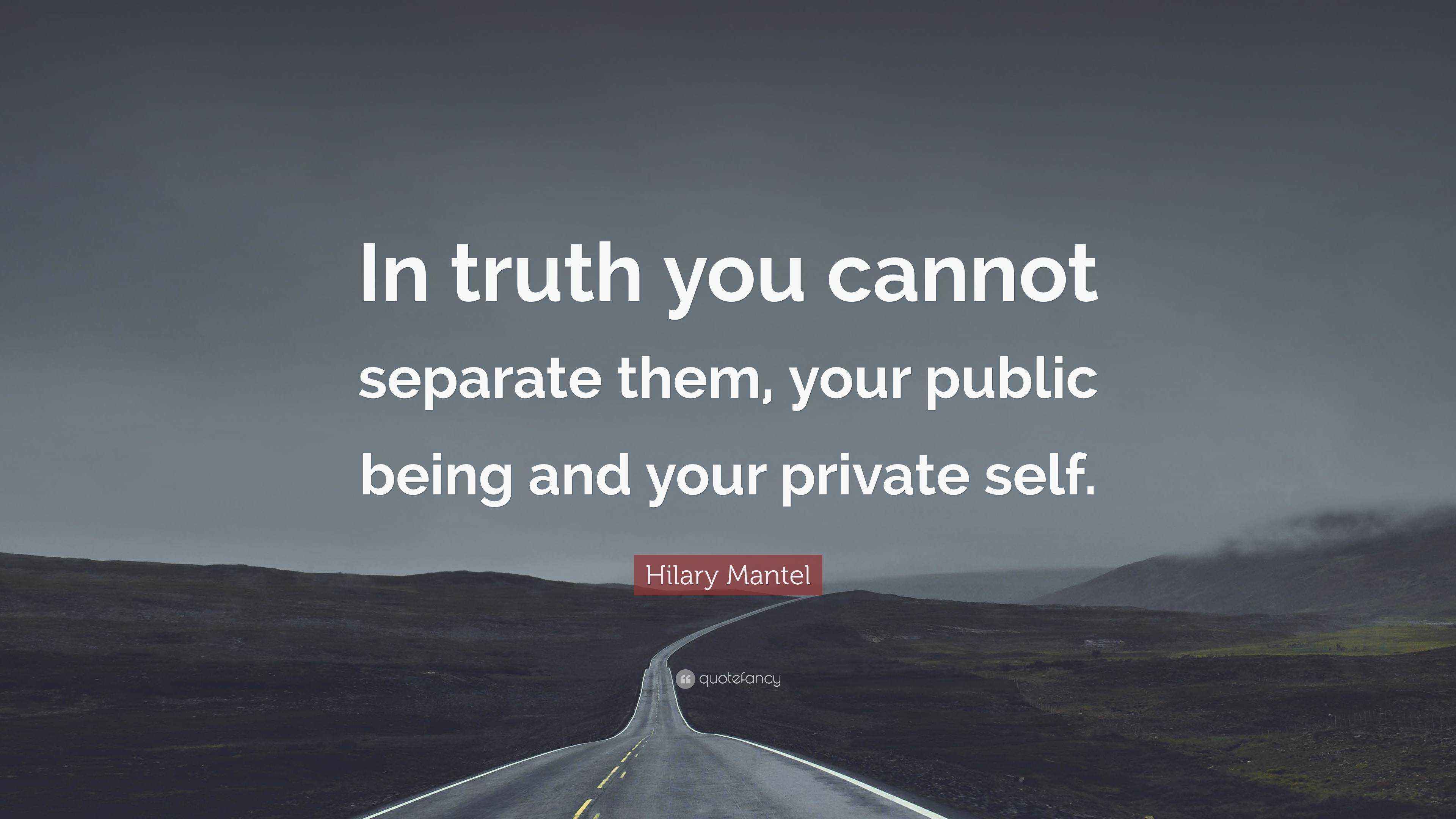 Hilary Mantel Quote: “In truth you cannot separate them, your public ...