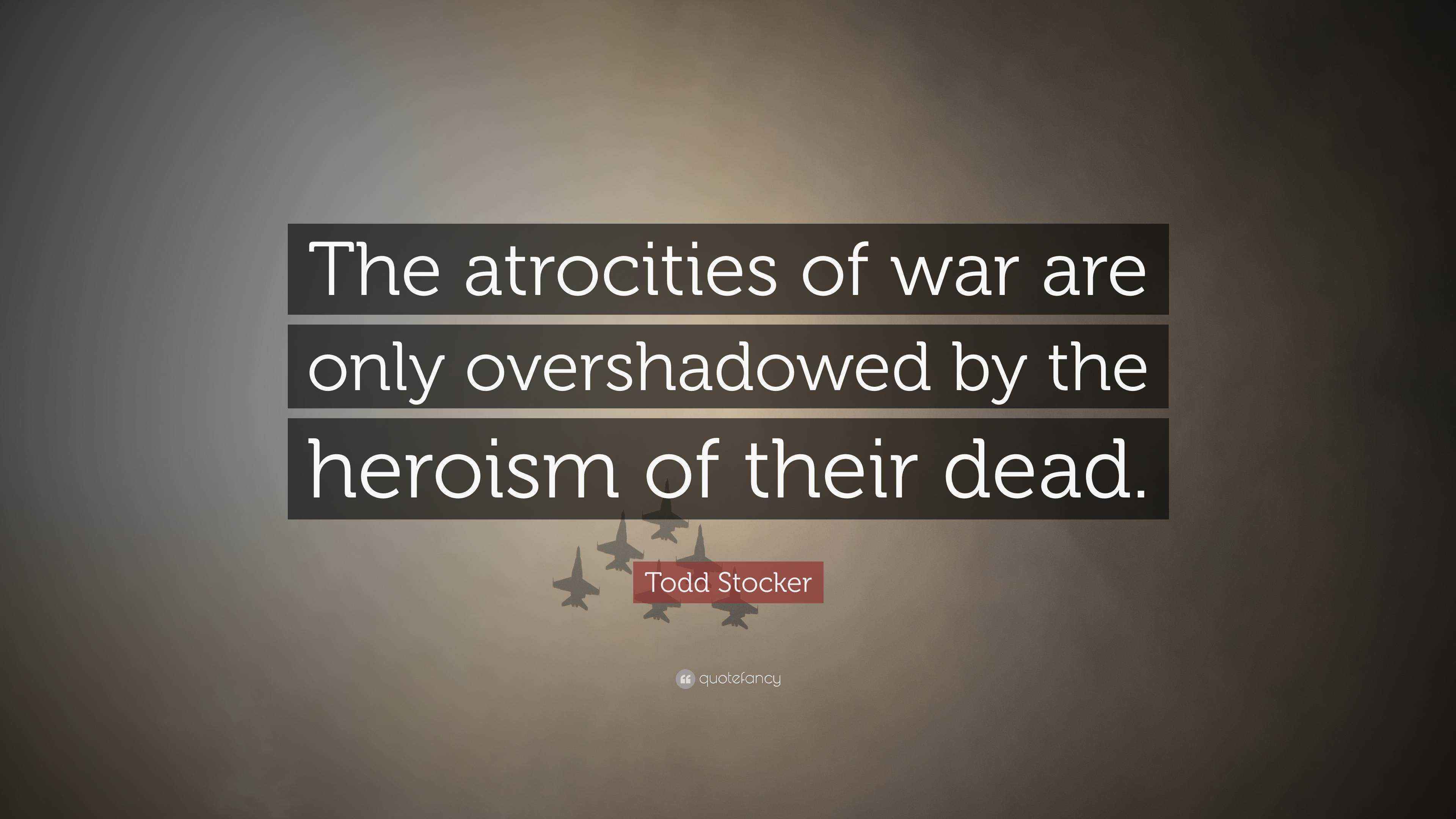 Todd Stocker Quote: “The atrocities of war are only overshadowed by the ...