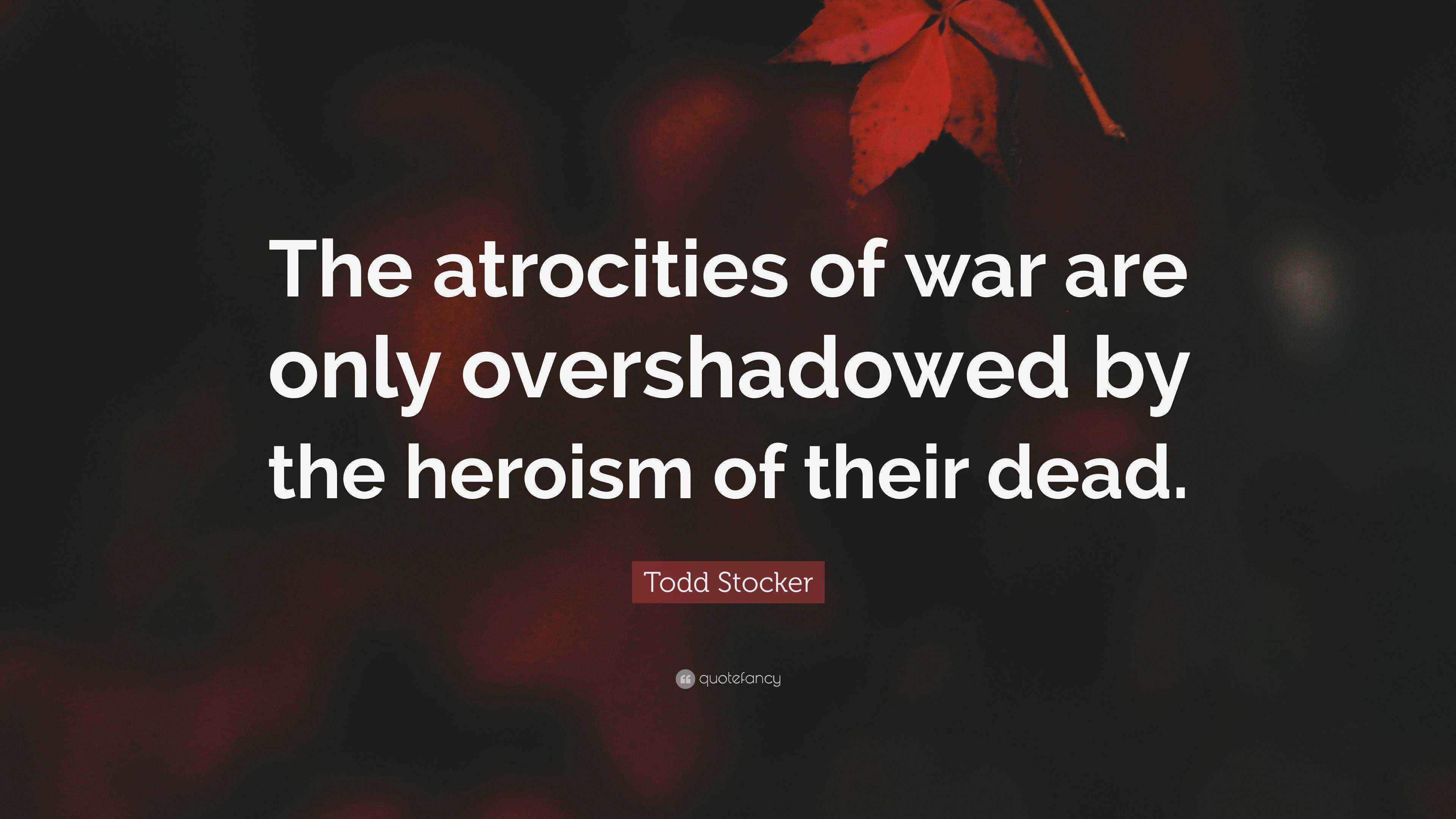 Todd Stocker Quote: “The atrocities of war are only overshadowed by the ...