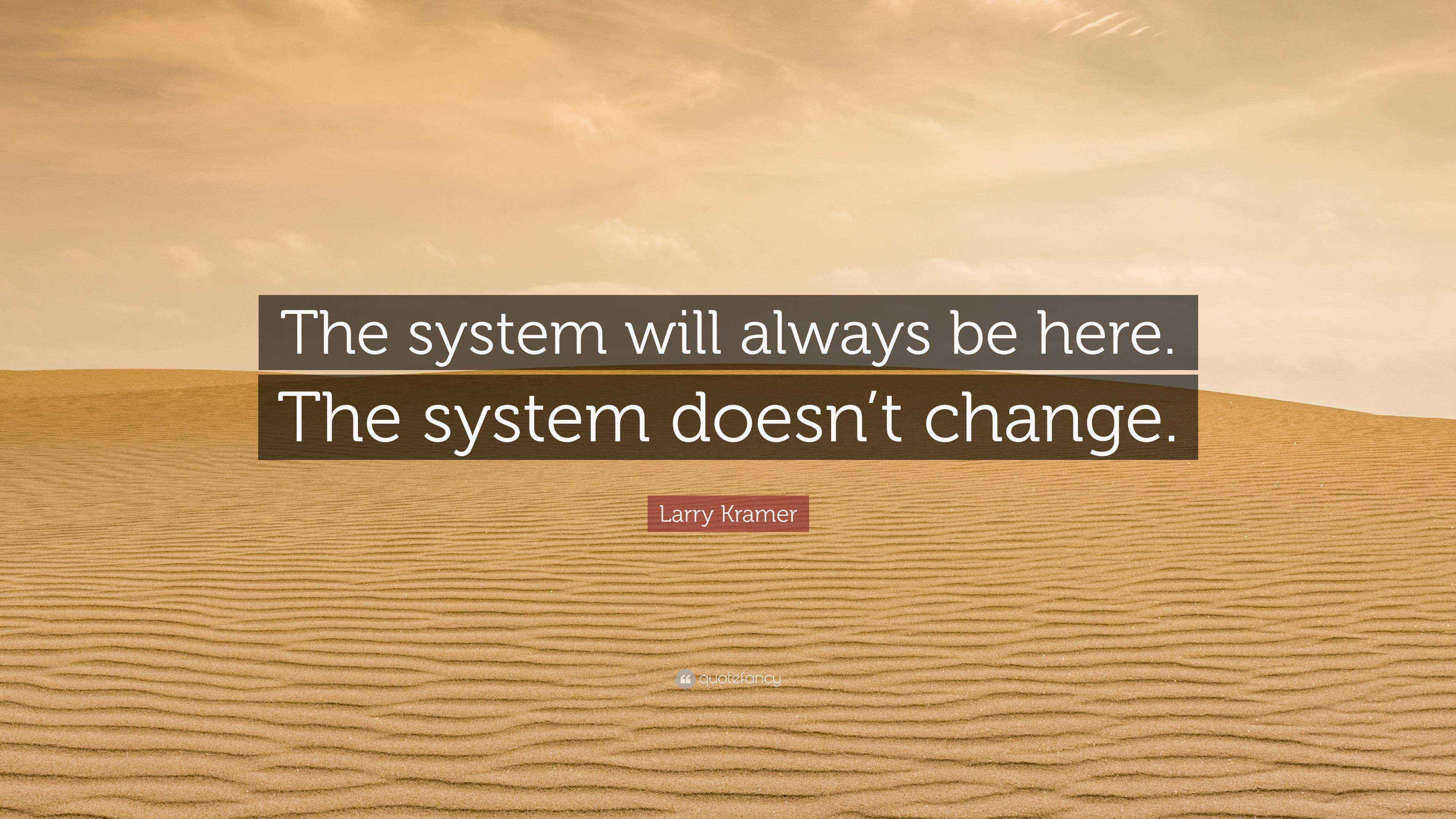 Larry Kramer Quote: “The system will always be here. The system doesn’t ...