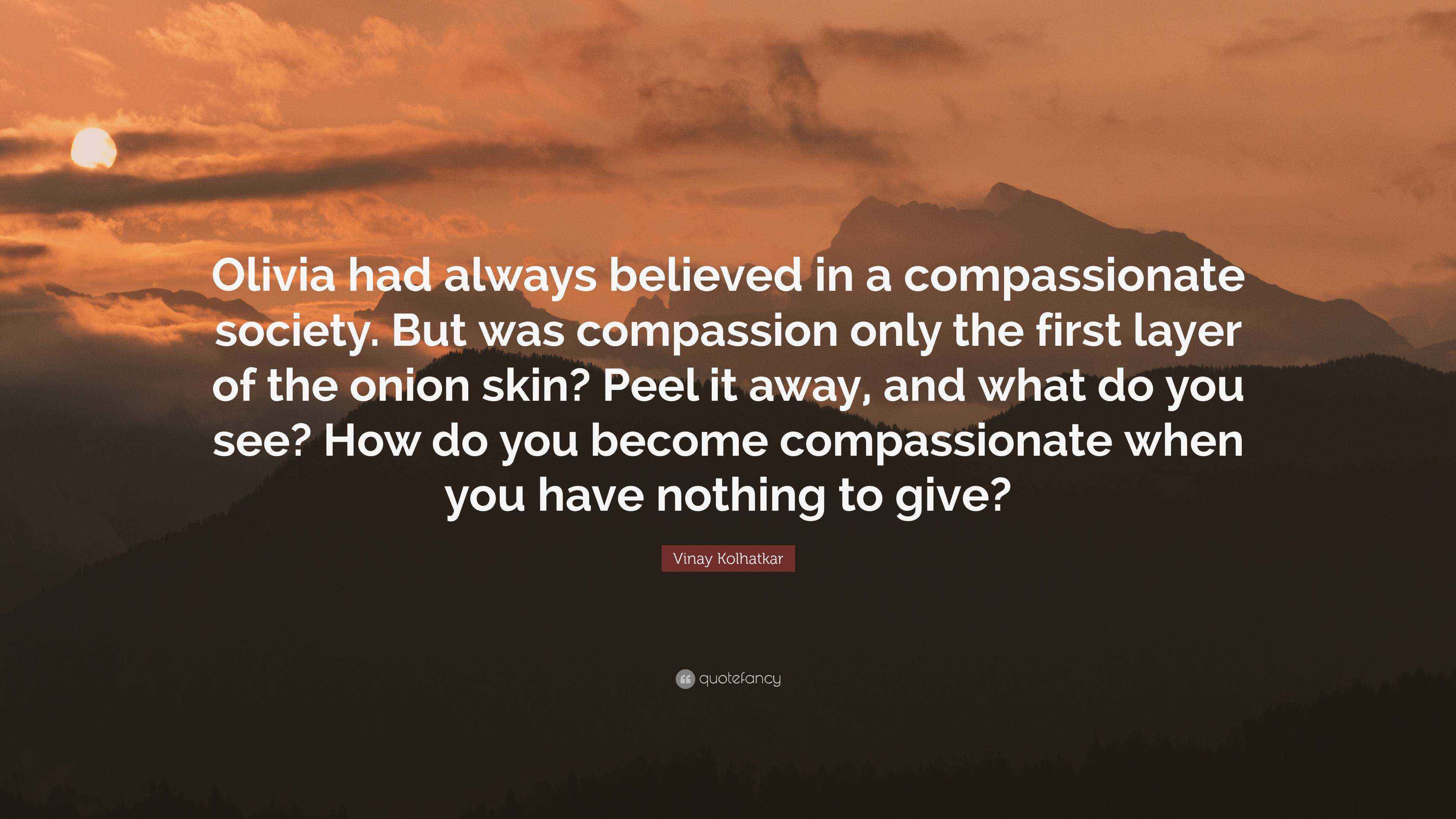 Vinay Kolhatkar Quote: “Olivia had always believed in a compassionate ...