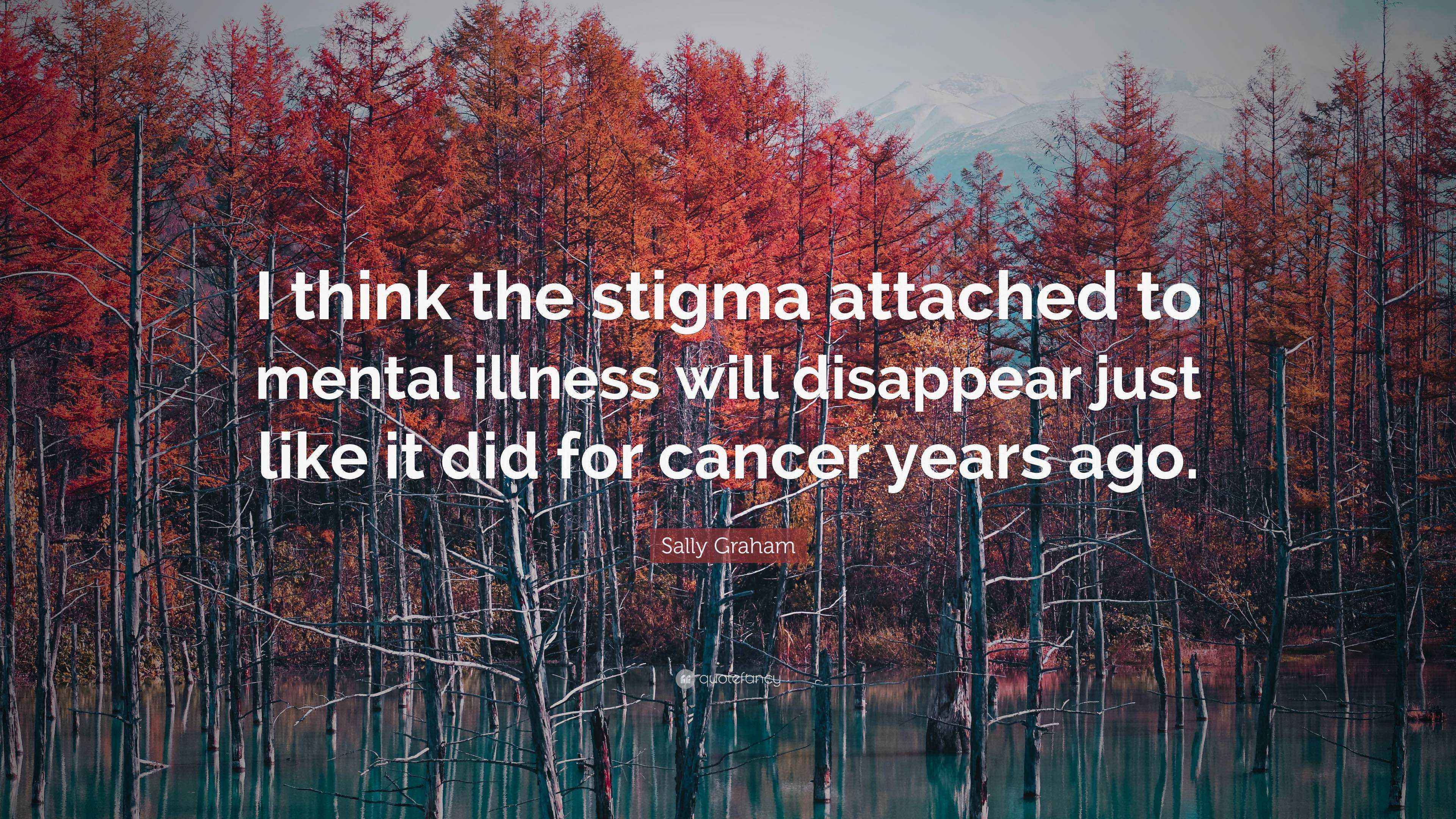 Sally Graham Quote: “I think the stigma attached to mental illness will ...
