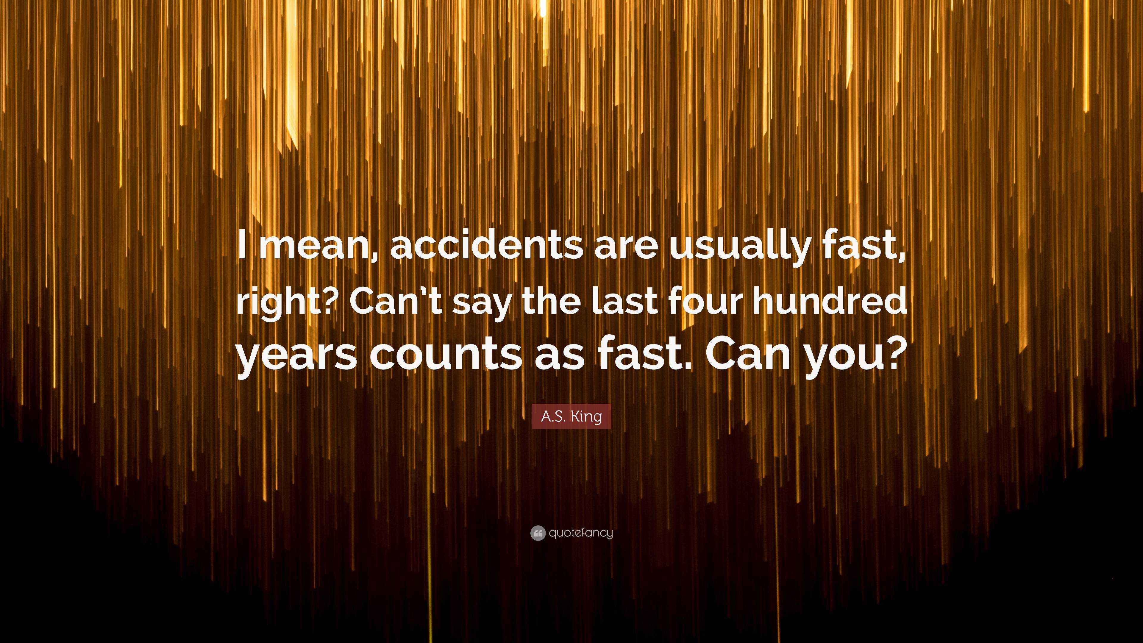 A.S. King Quote: “I mean, accidents are usually fast, right? Can’t say ...