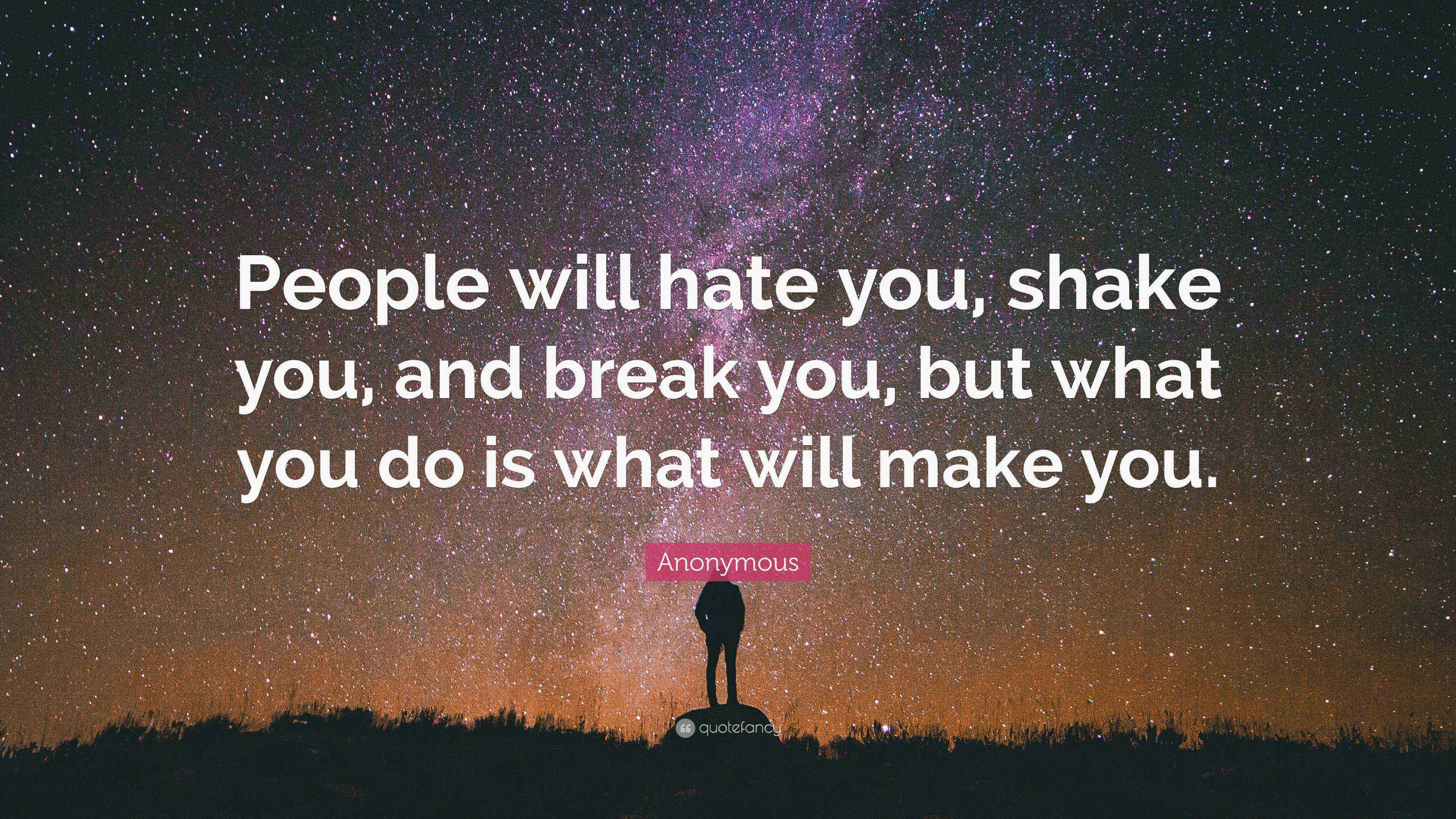 Anonymous Quote: “People will hate you, shake you, and break you, but ...
