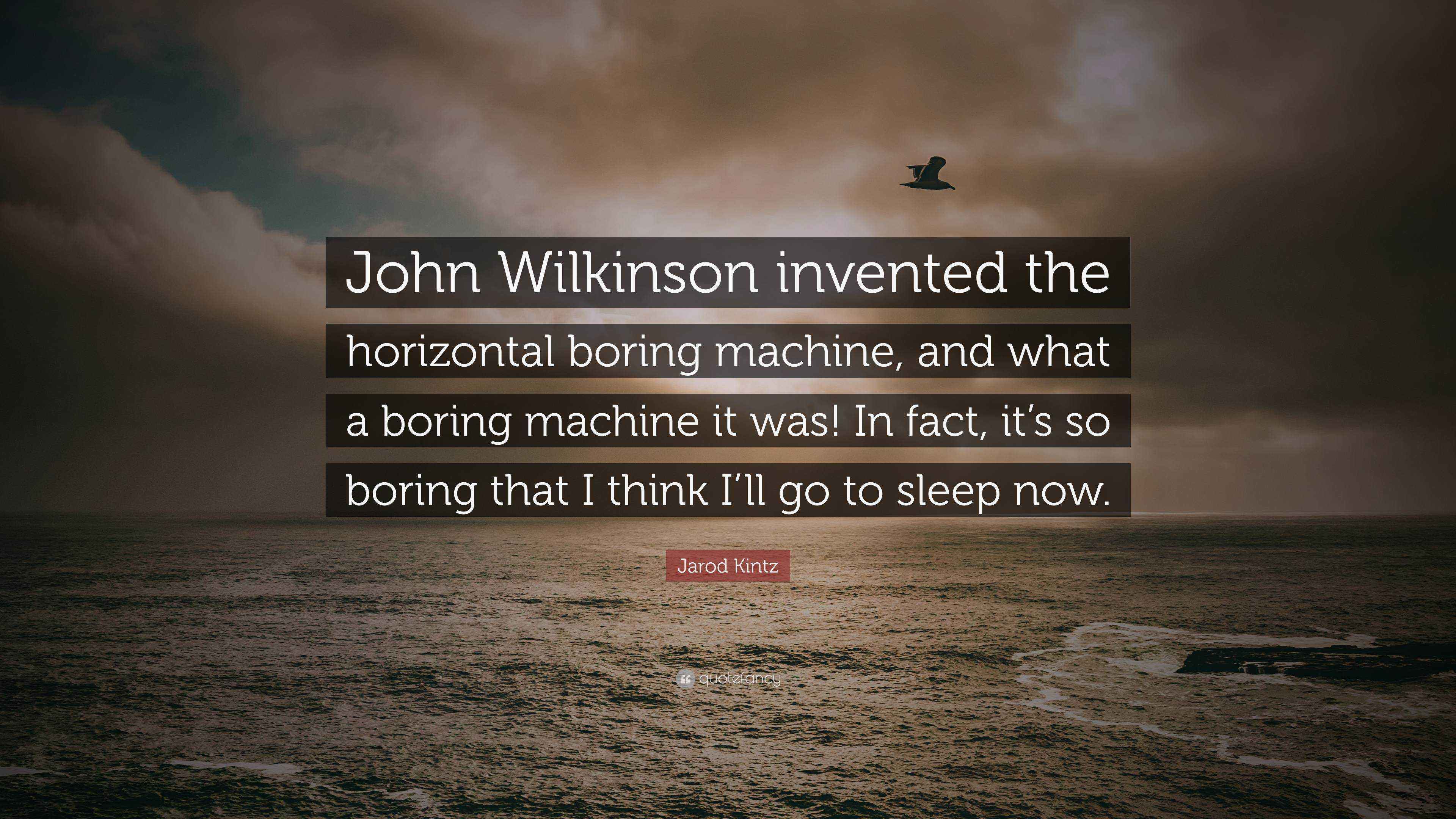 Jarod Kintz Quote: “John Wilkinson invented the horizontal boring ...