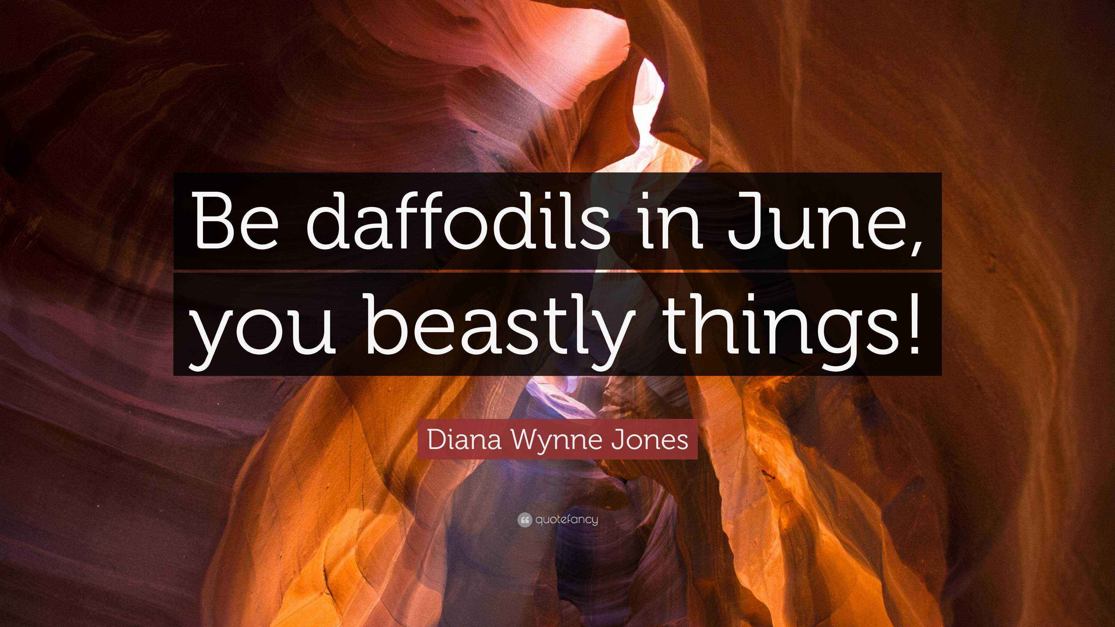 Diana Wynne Jones Quote: “Be daffodils in June, you beastly things!”