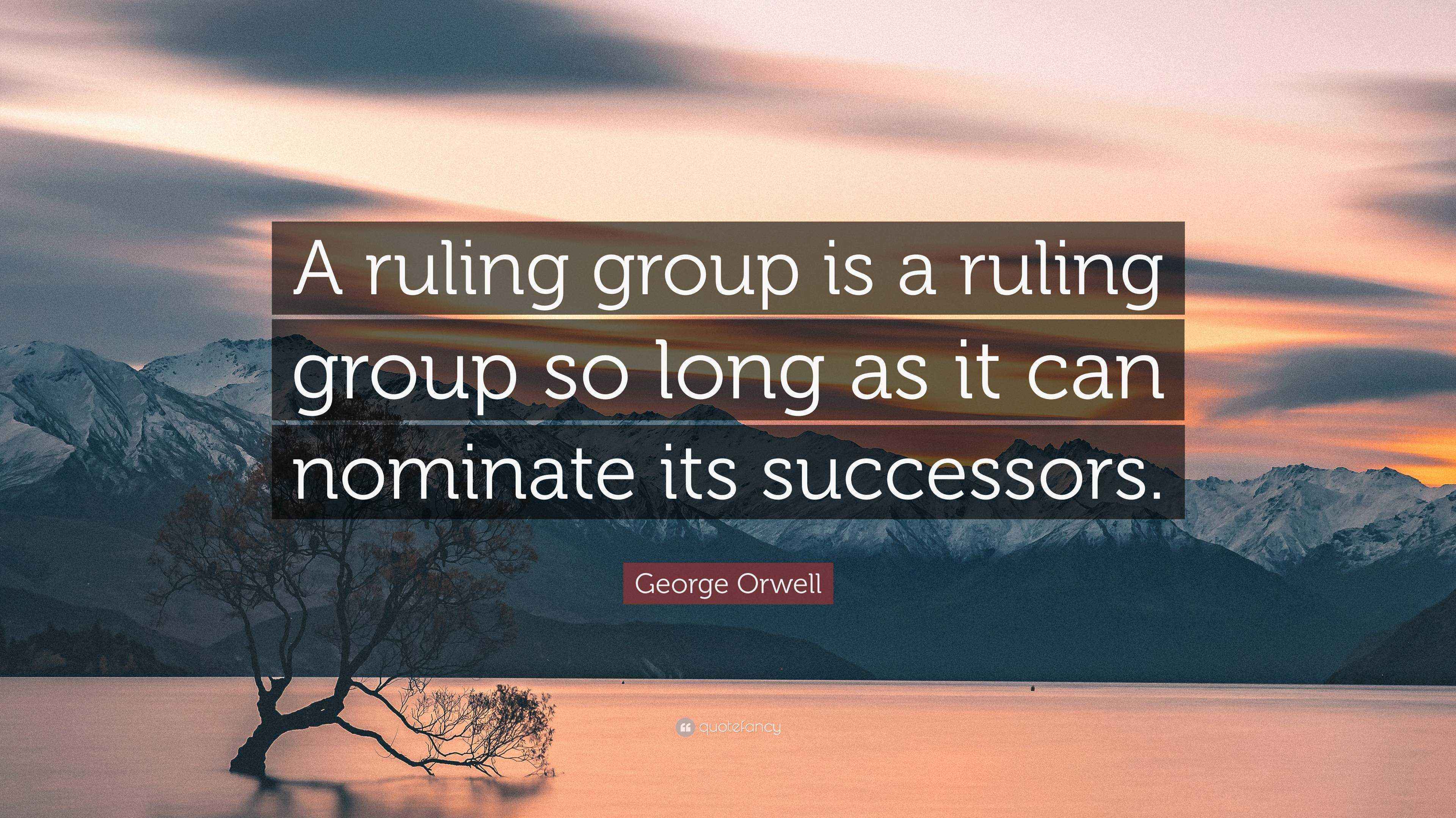 George Orwell Quote: “A ruling group is a ruling group so long as it ...
