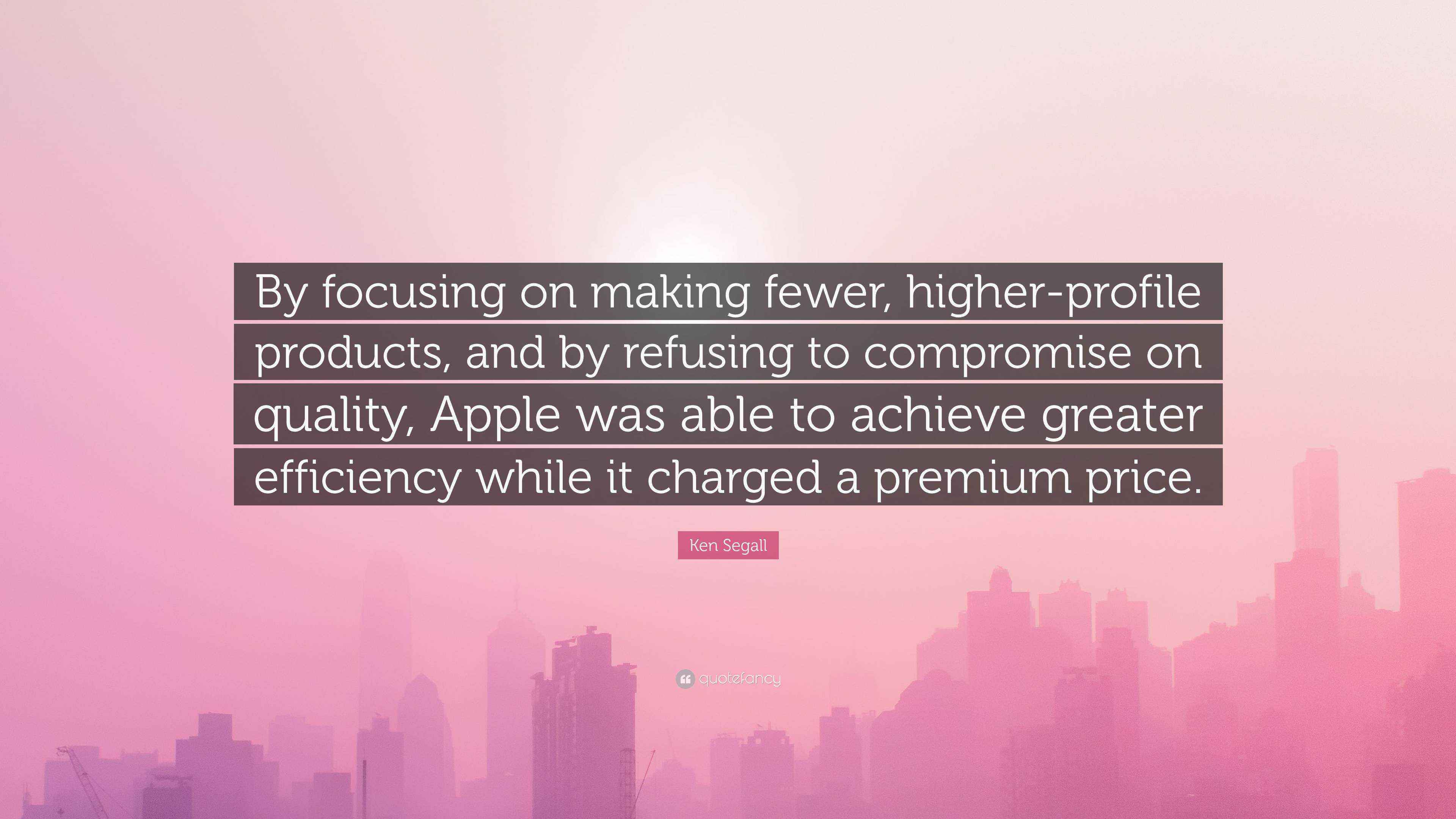 Ken Segall Quote: “By focusing on making fewer, higher-profile products ...
