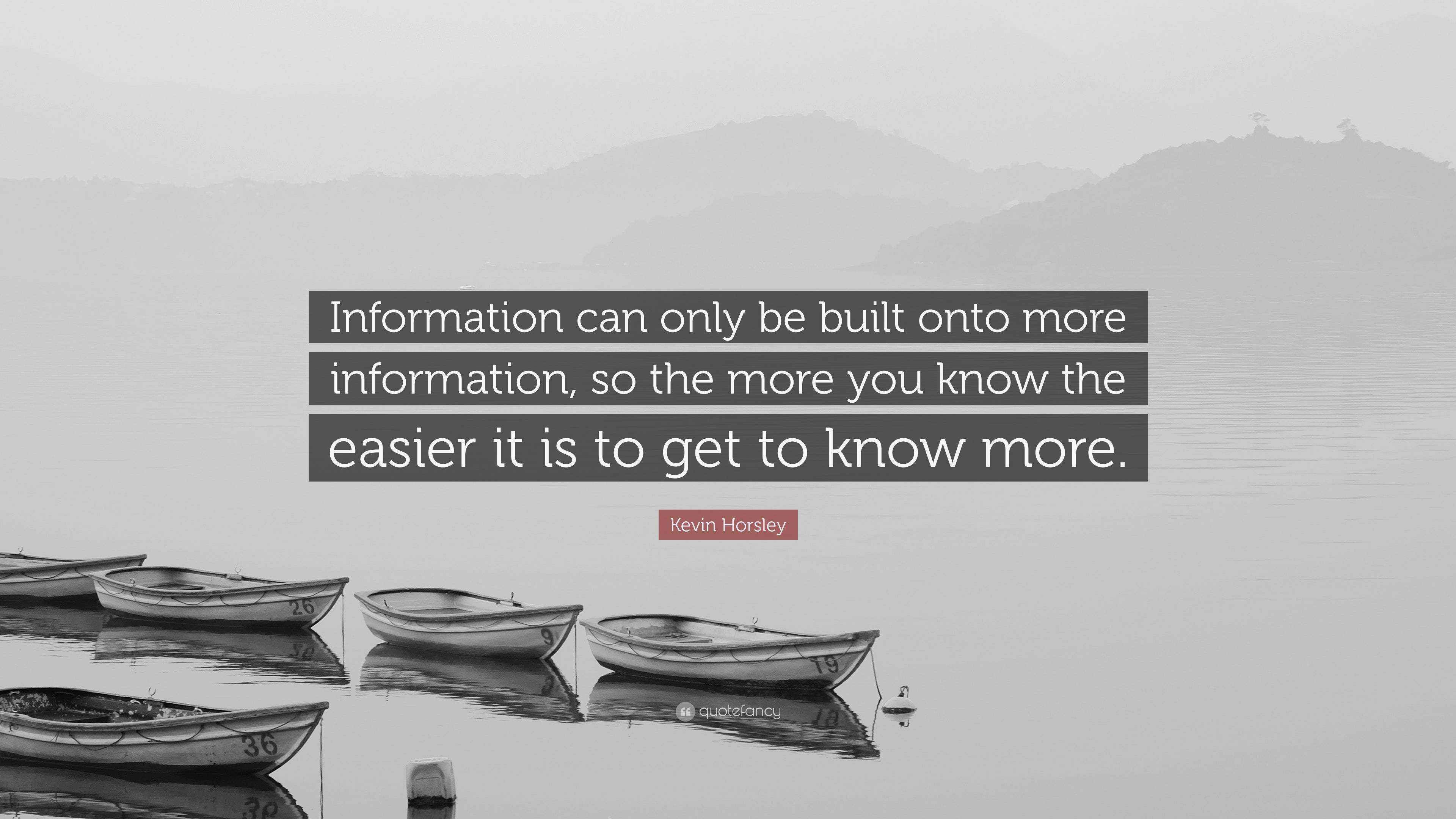 Kevin Horsley Quote: “Information can only be built onto more ...
