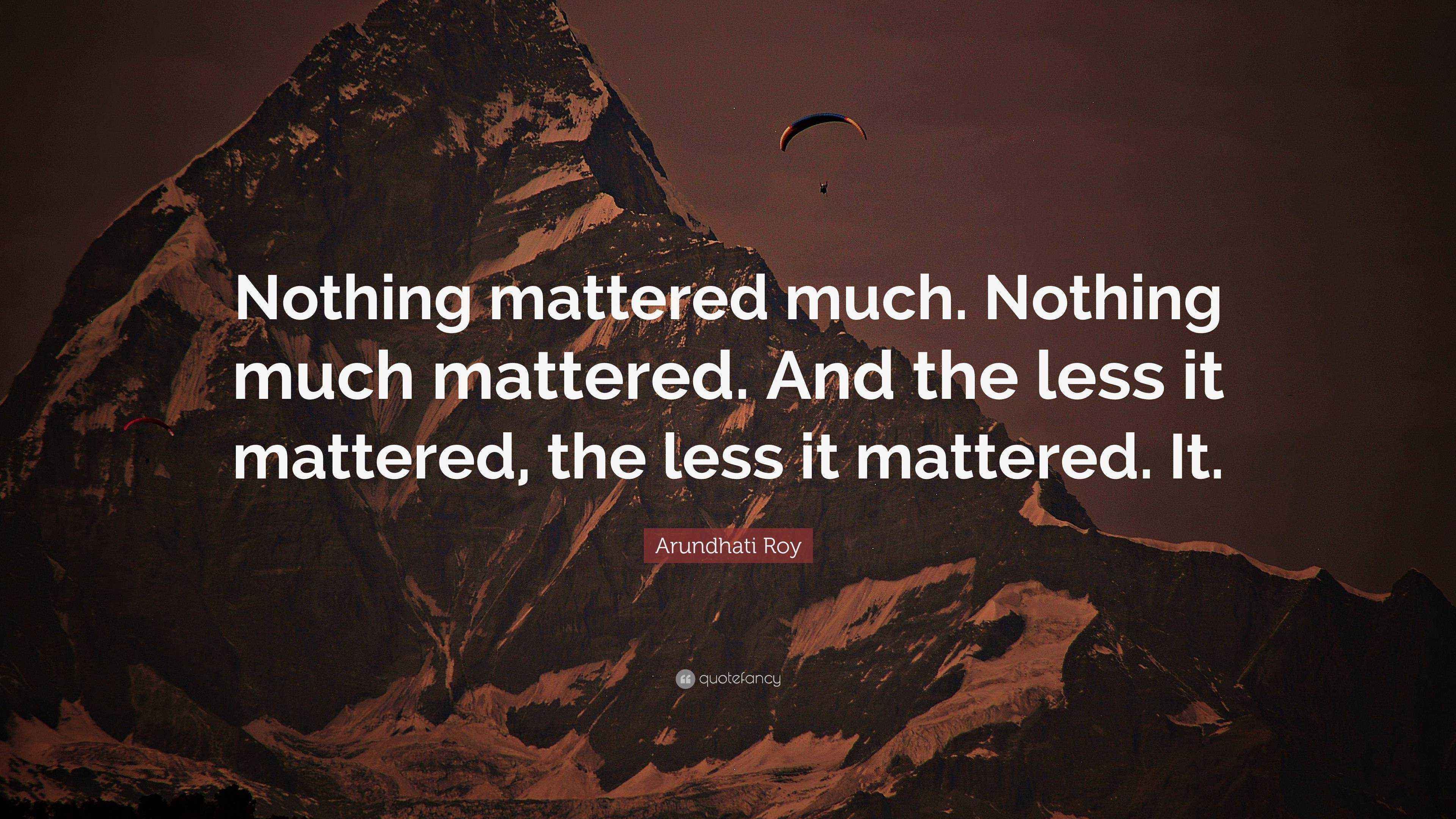 Arundhati Roy Quote: “Nothing mattered much. Nothing much mattered. And ...