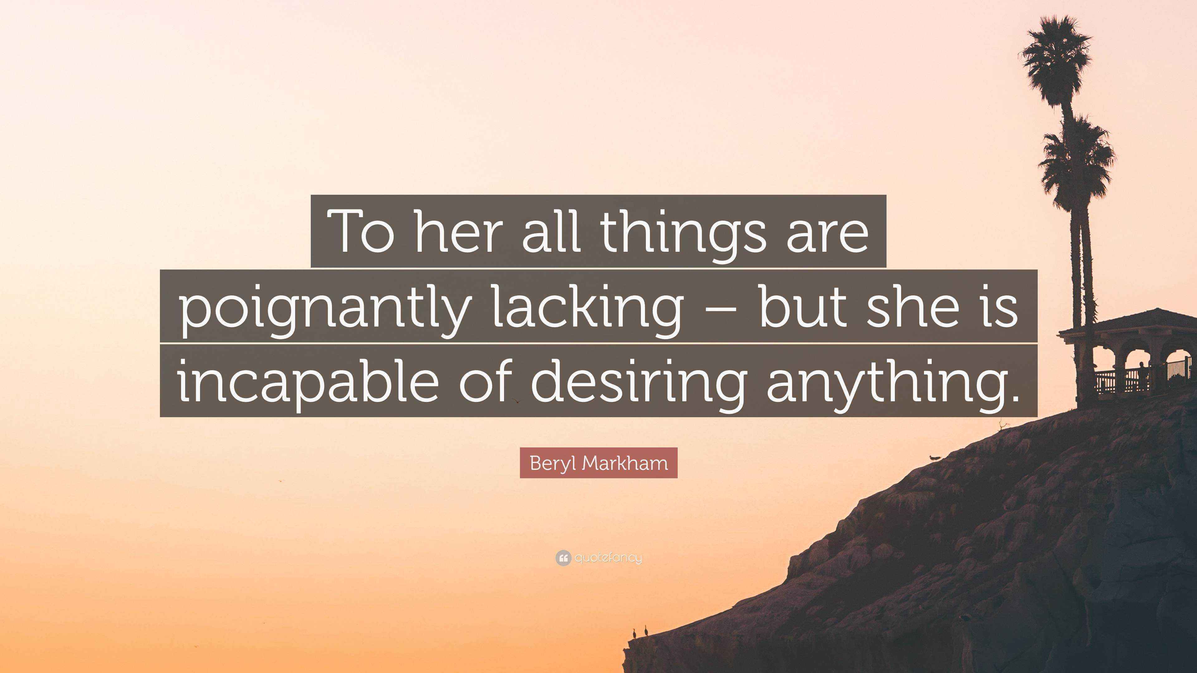 Beryl Markham Quote: “To her all things are poignantly lacking – but ...