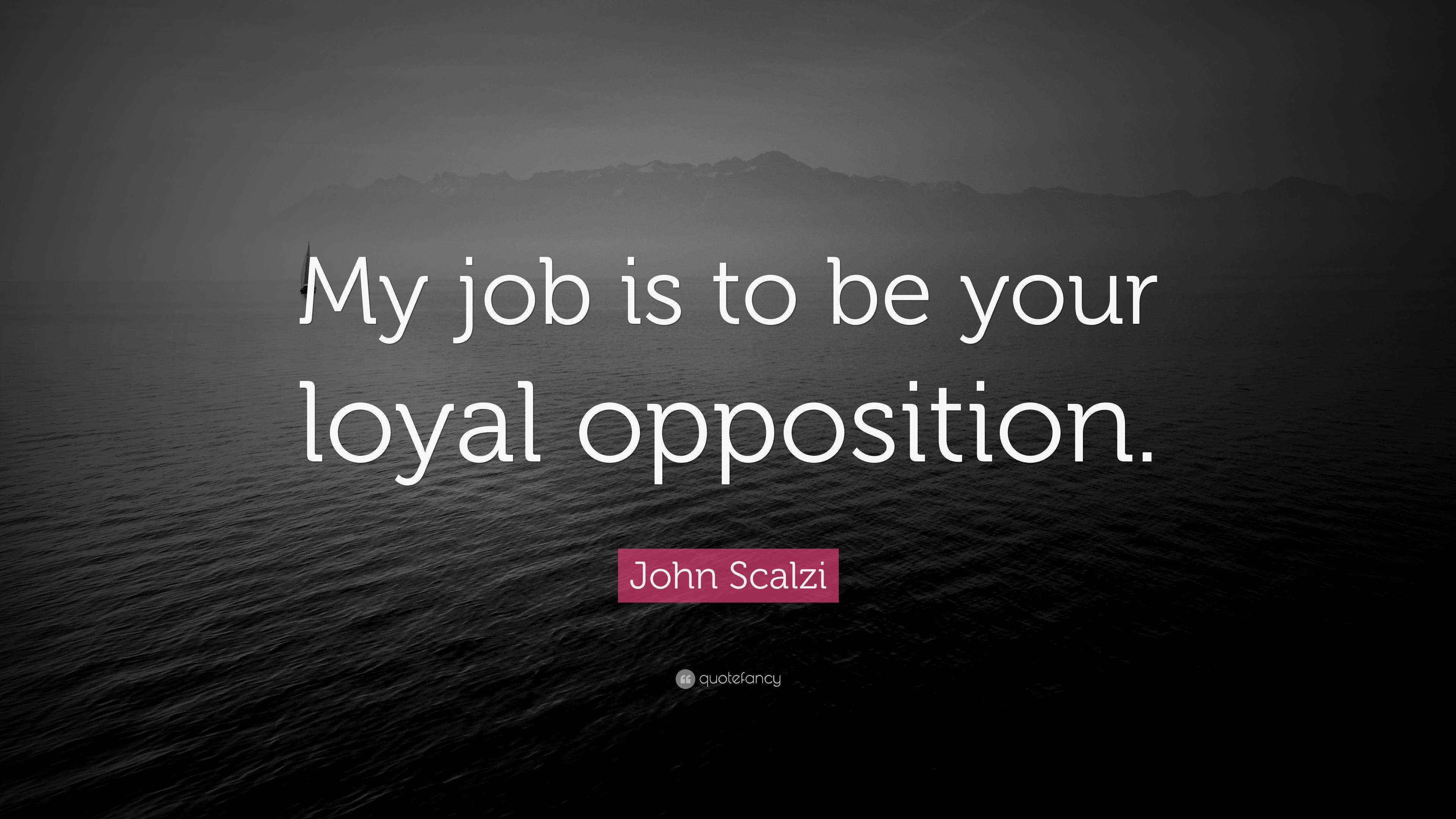 John Scalzi Quote: “My job is to be your loyal opposition.”