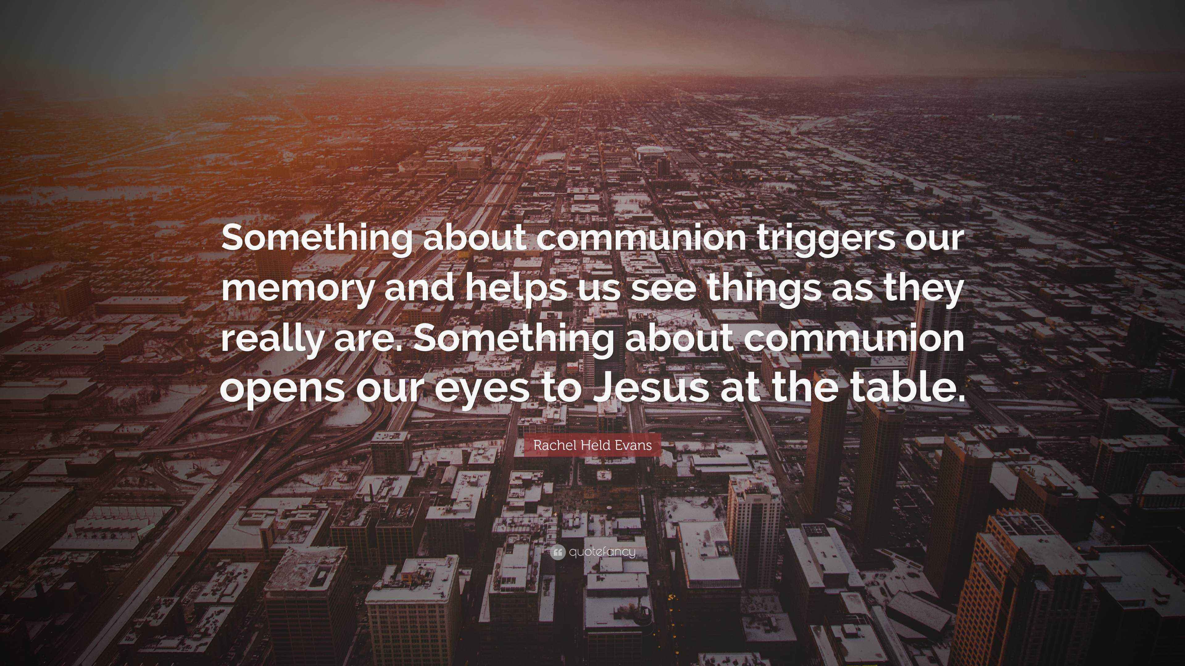 Rachel Held Evans Quote: “Something about communion triggers our memory ...