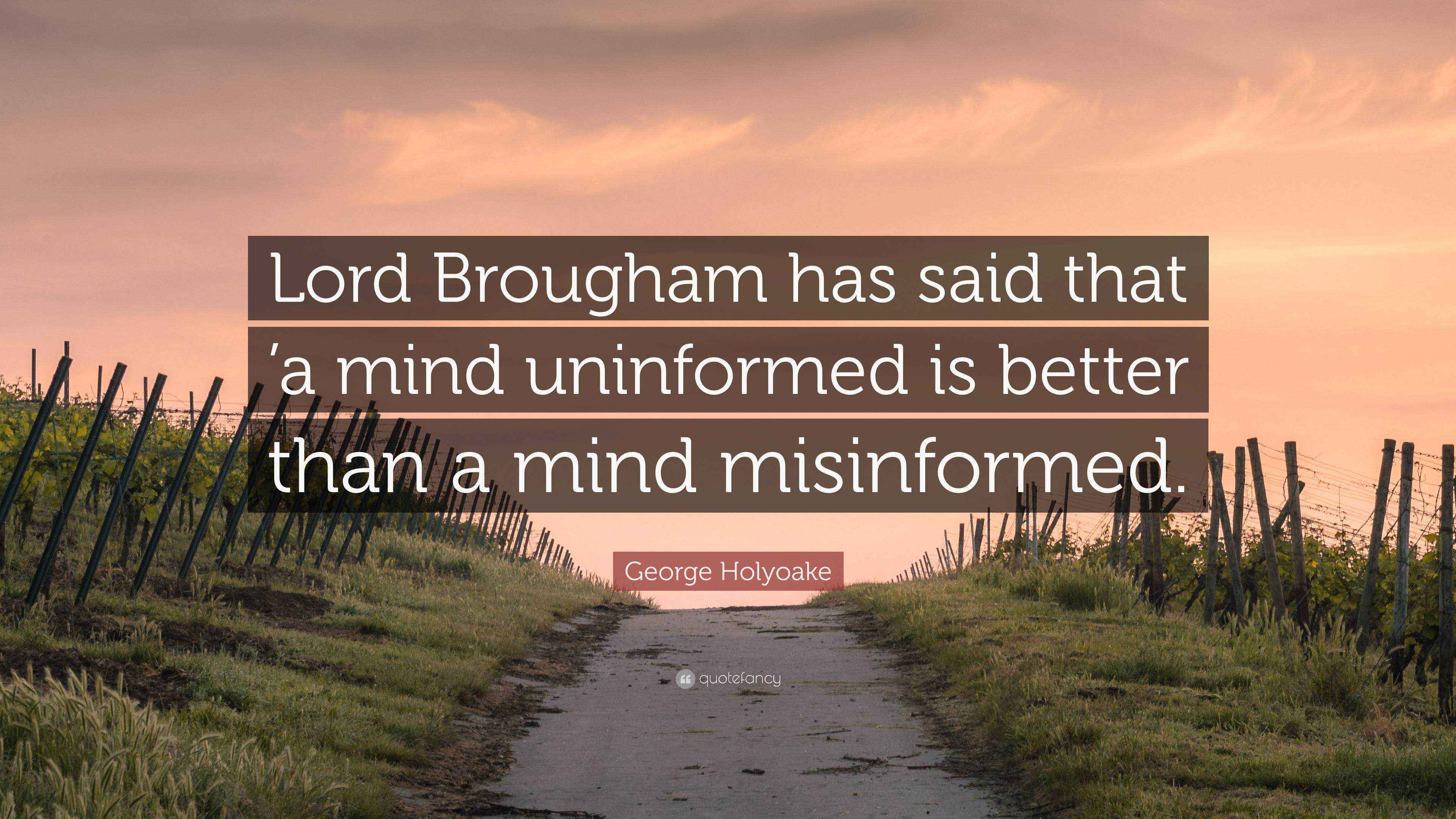 George Holyoake Quote: “Lord Brougham has said that ’a mind uninformed ...