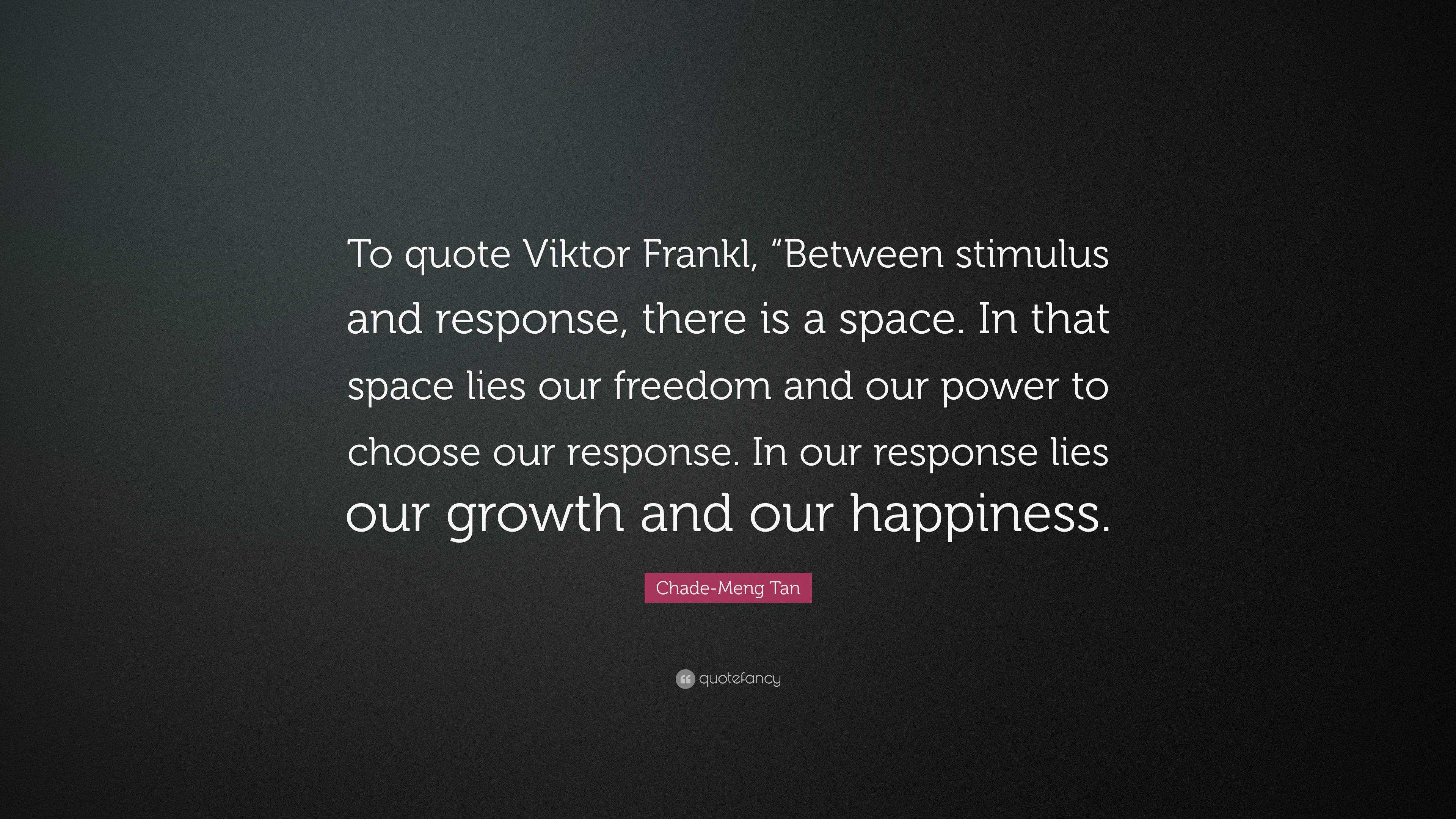 Chade-Meng Tan Quote: “To quote Viktor Frankl, “Between stimulus and ...